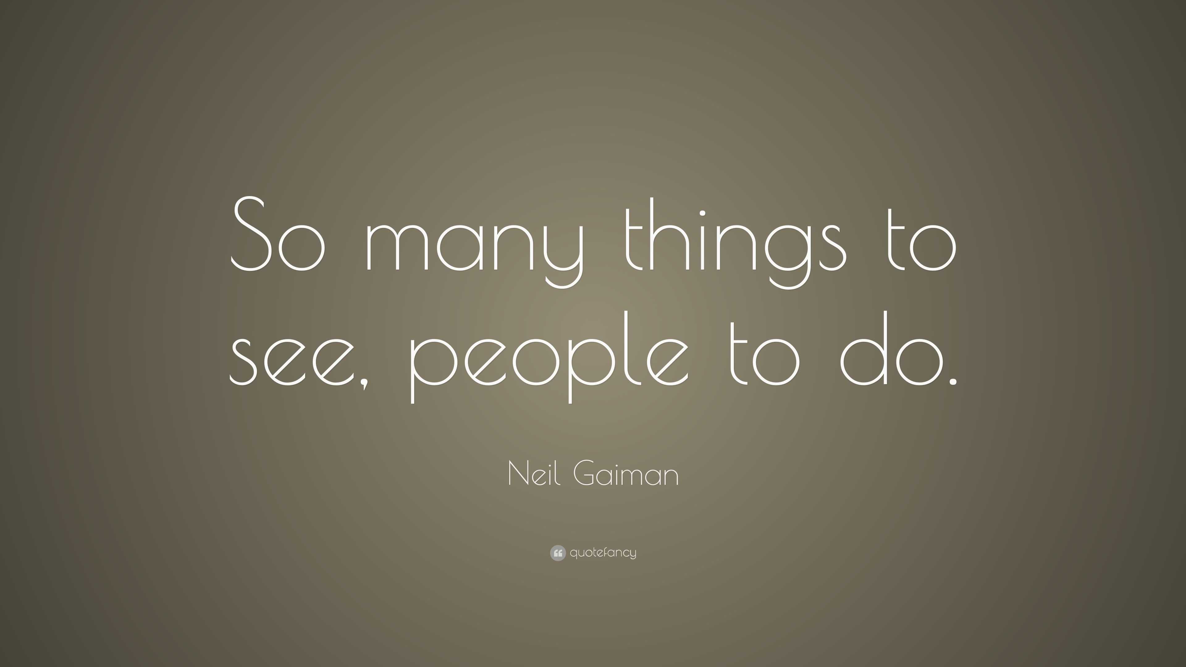 Neil Gaiman Quote: “So many things to see, people to do.”