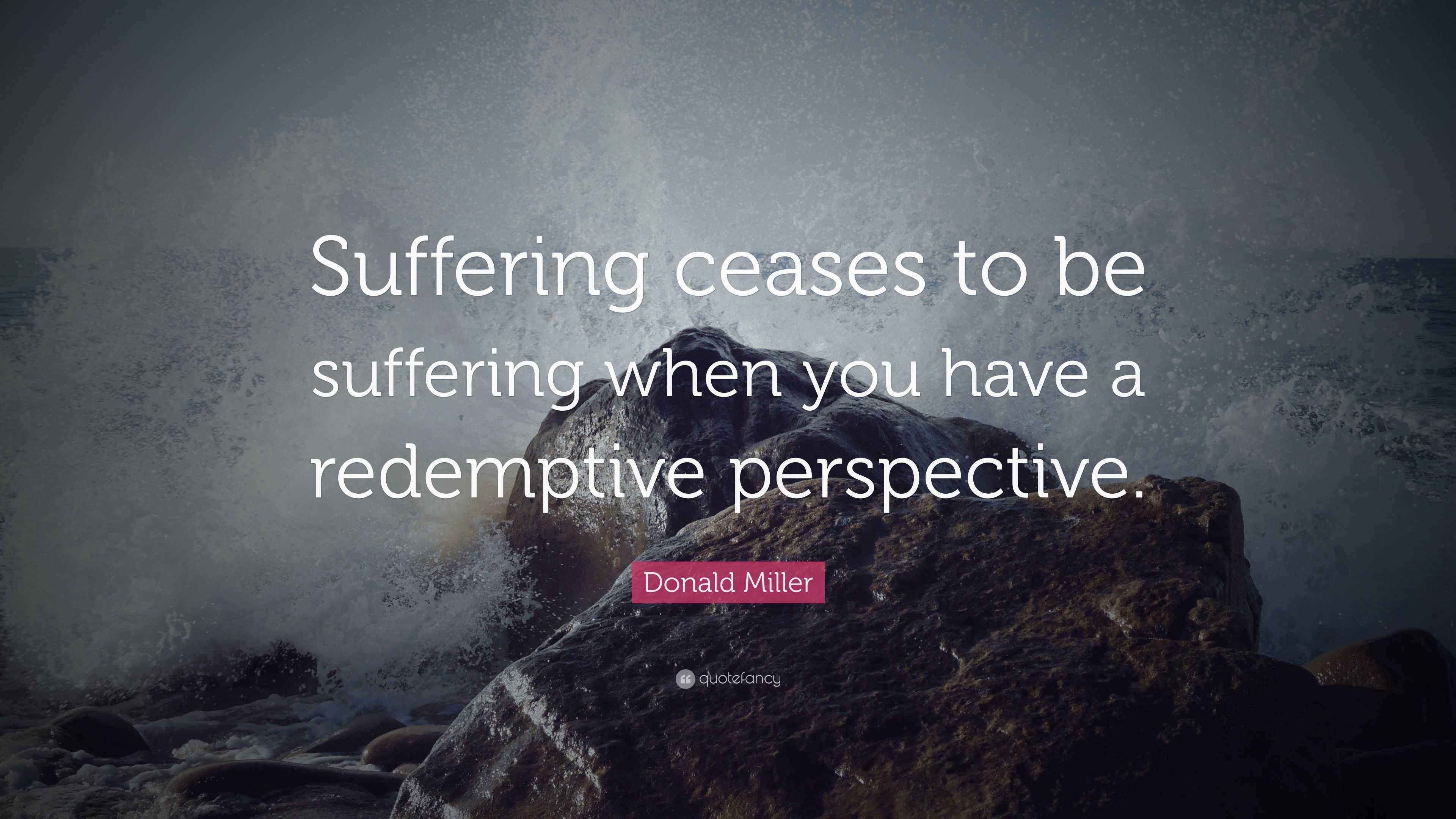 Donald Miller Quote: “Suffering ceases to be suffering when you have a ...