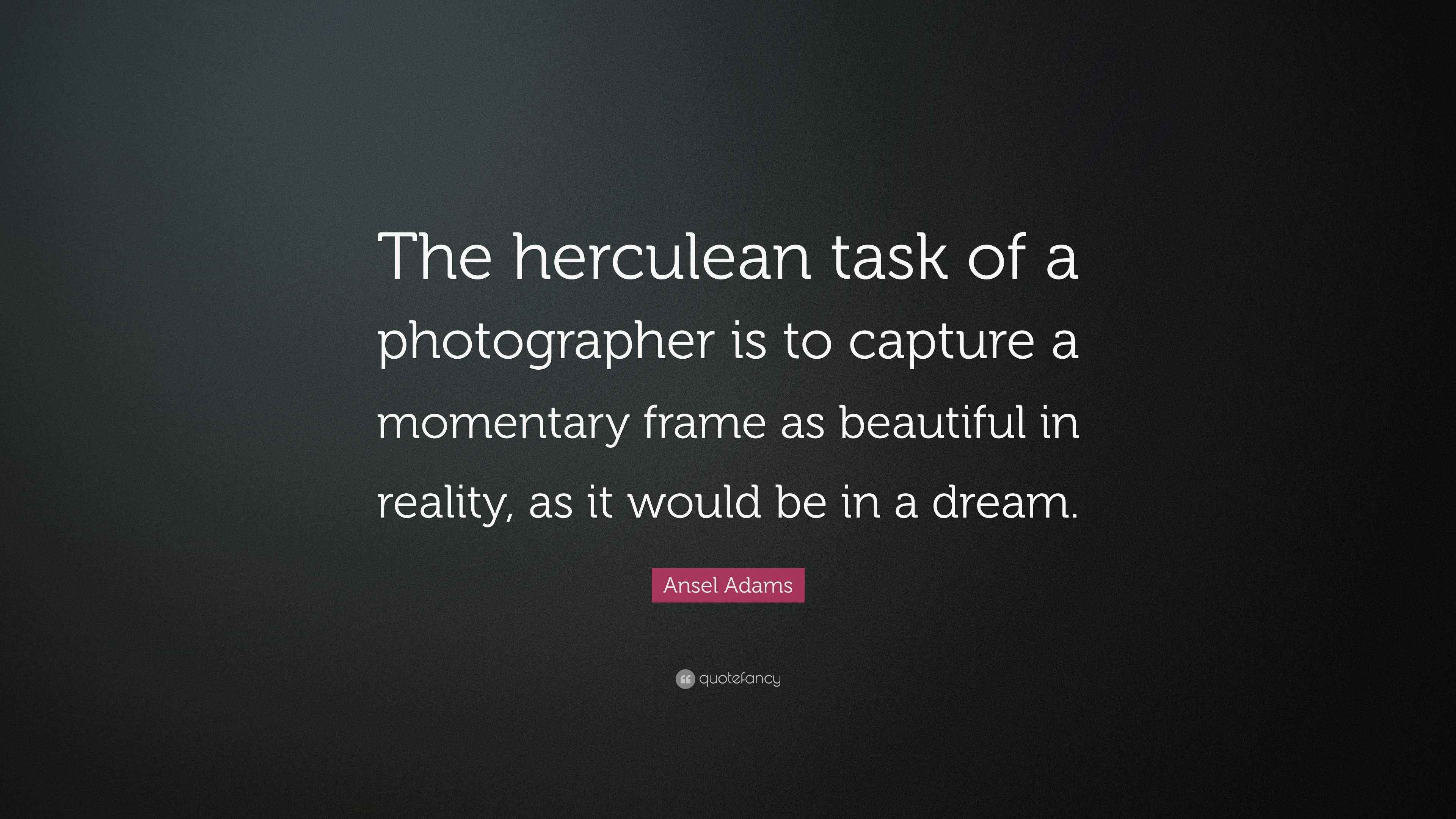 Ansel Adams Quote: “The herculean task of a photographer is to capture ...