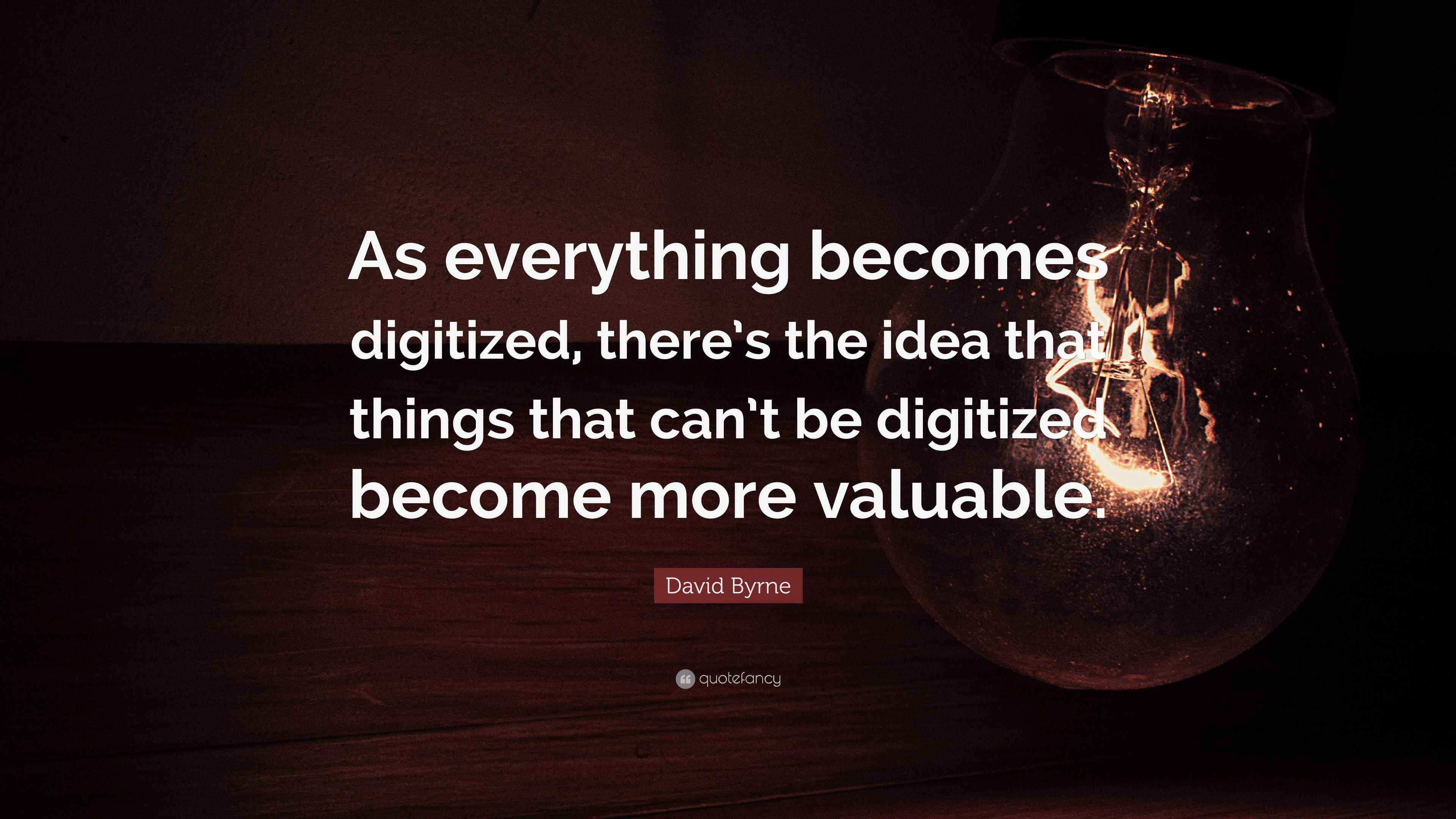 David Byrne Quote: “As everything becomes digitized, there’s the idea ...
