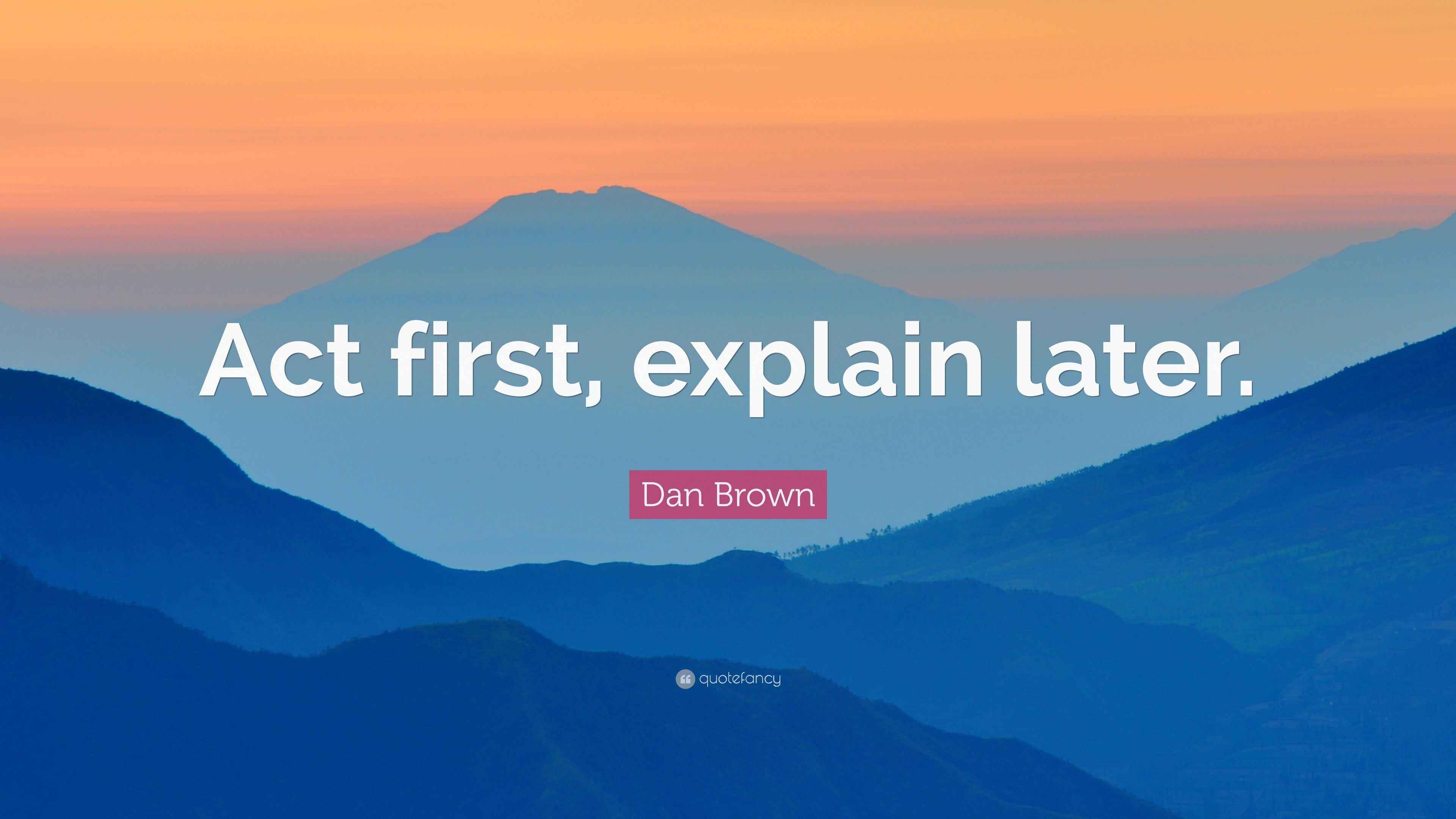 Dan Brown Quote: “Act first, explain later.”