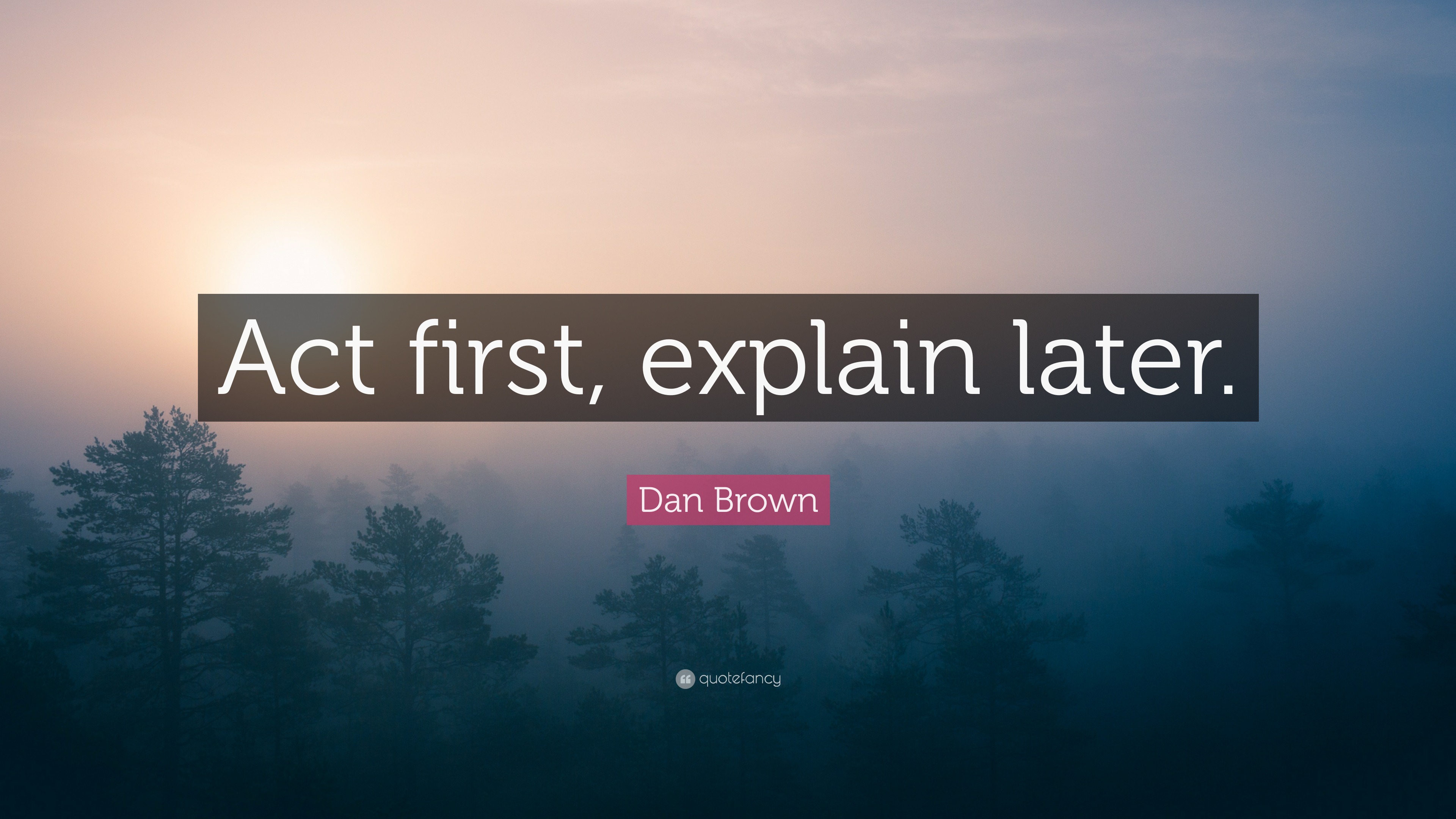 Dan Brown Quote: “Act first, explain later.”