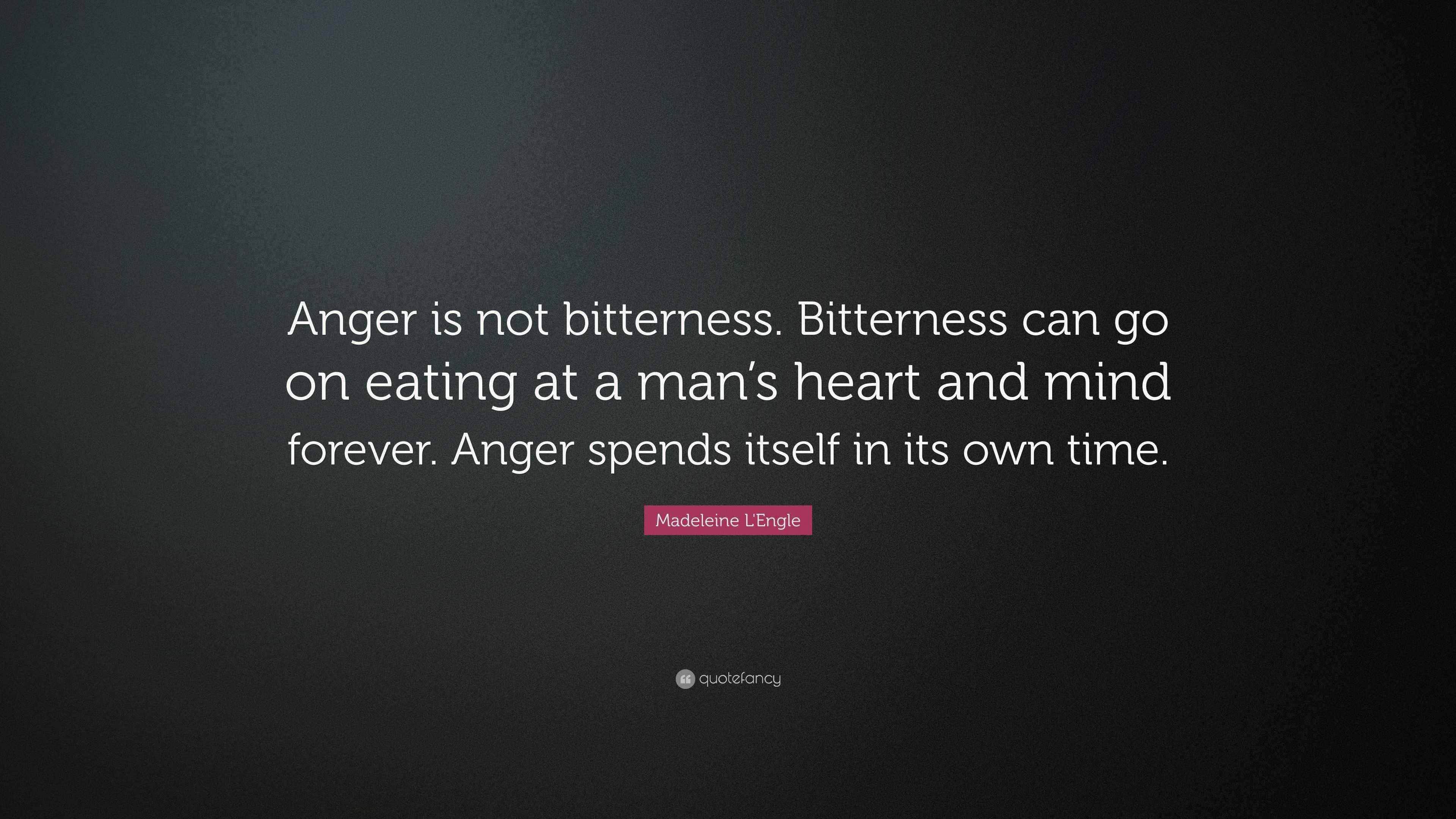 Madeleine L'Engle Quote: “Anger is not bitterness. Bitterness can go on ...
