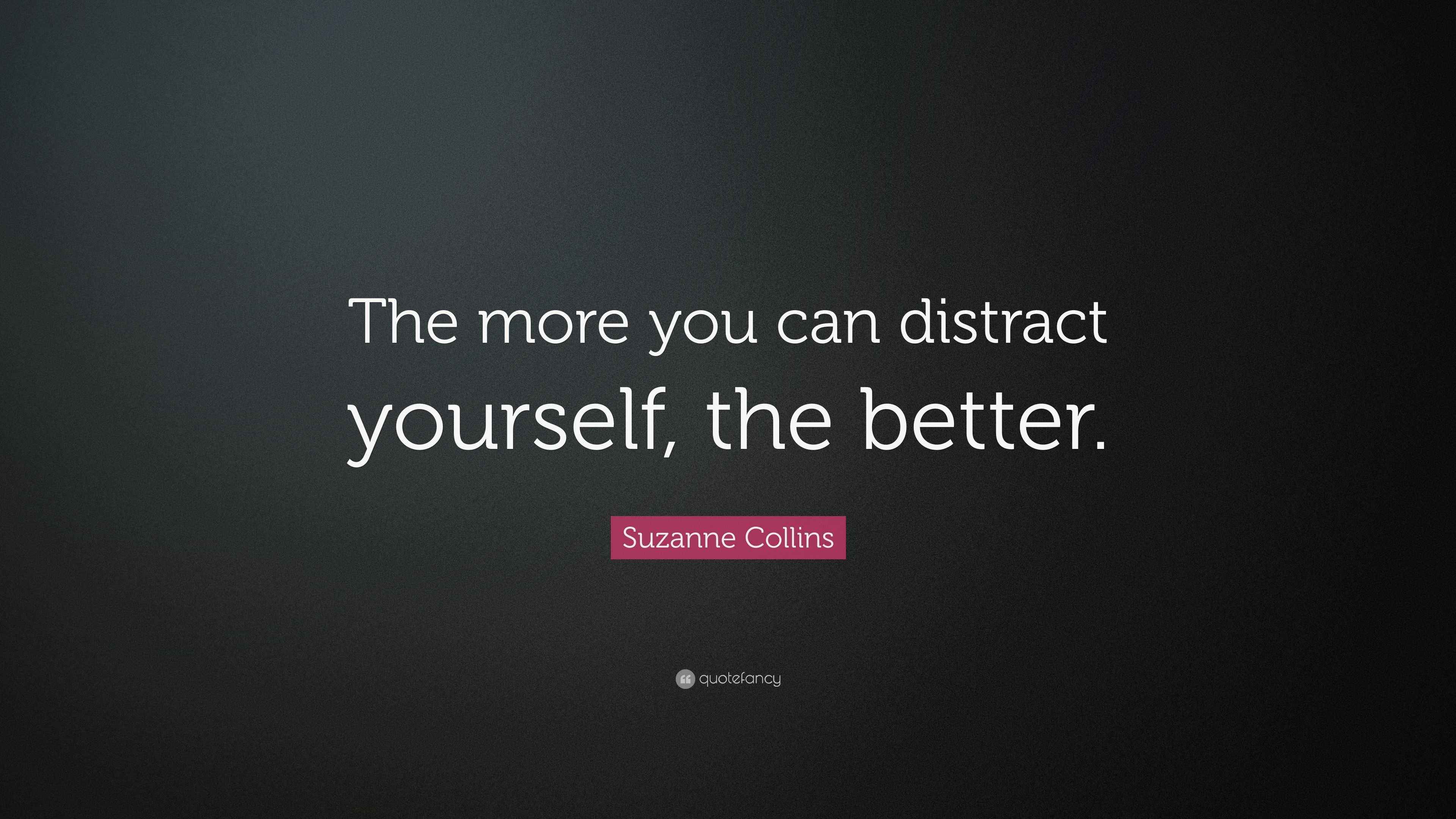 Suzanne Collins Quote: “The more you can distract yourself, the better.”