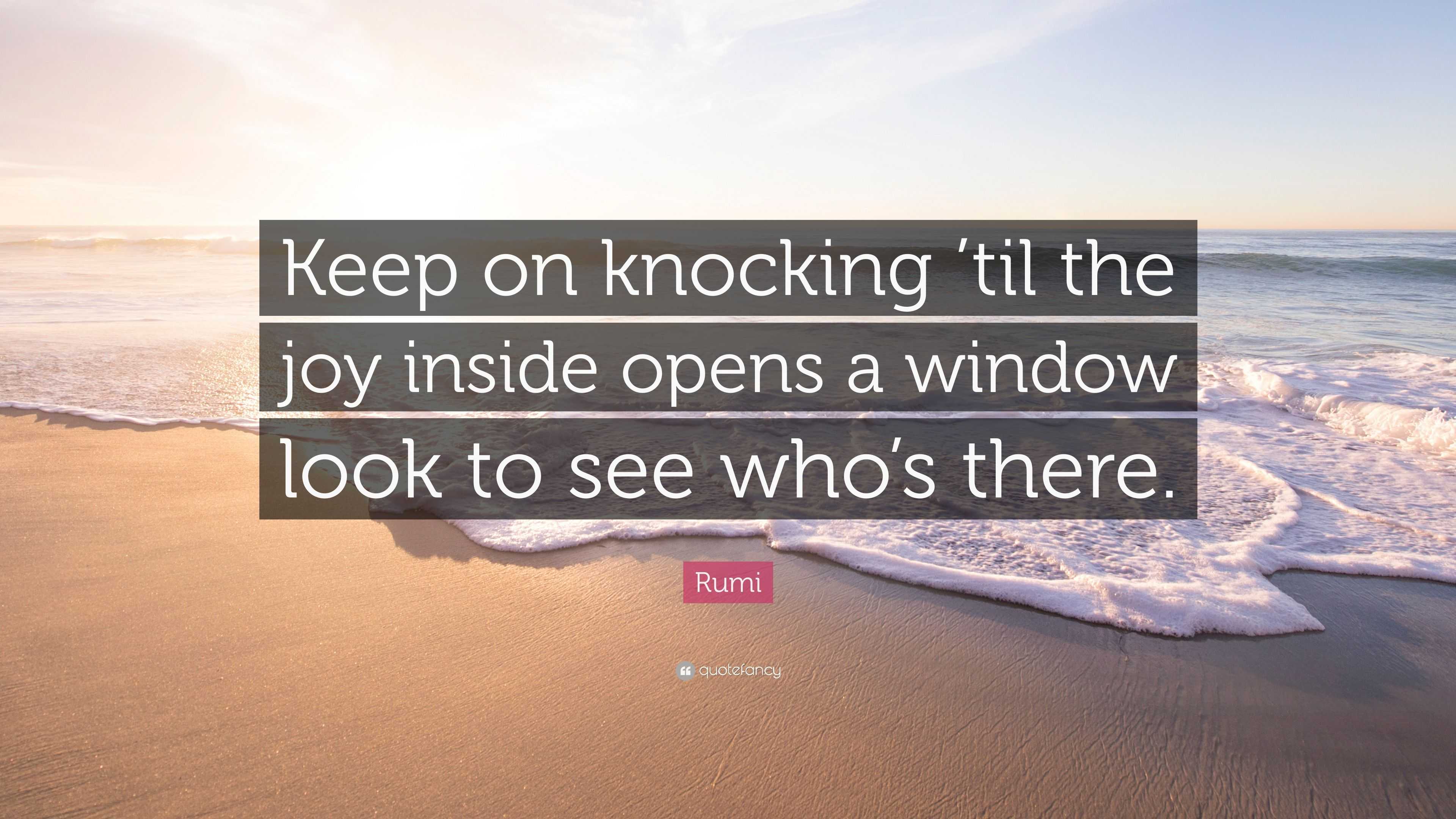 Rumi Quote: “Keep on knocking ’til the joy inside opens a window look ...