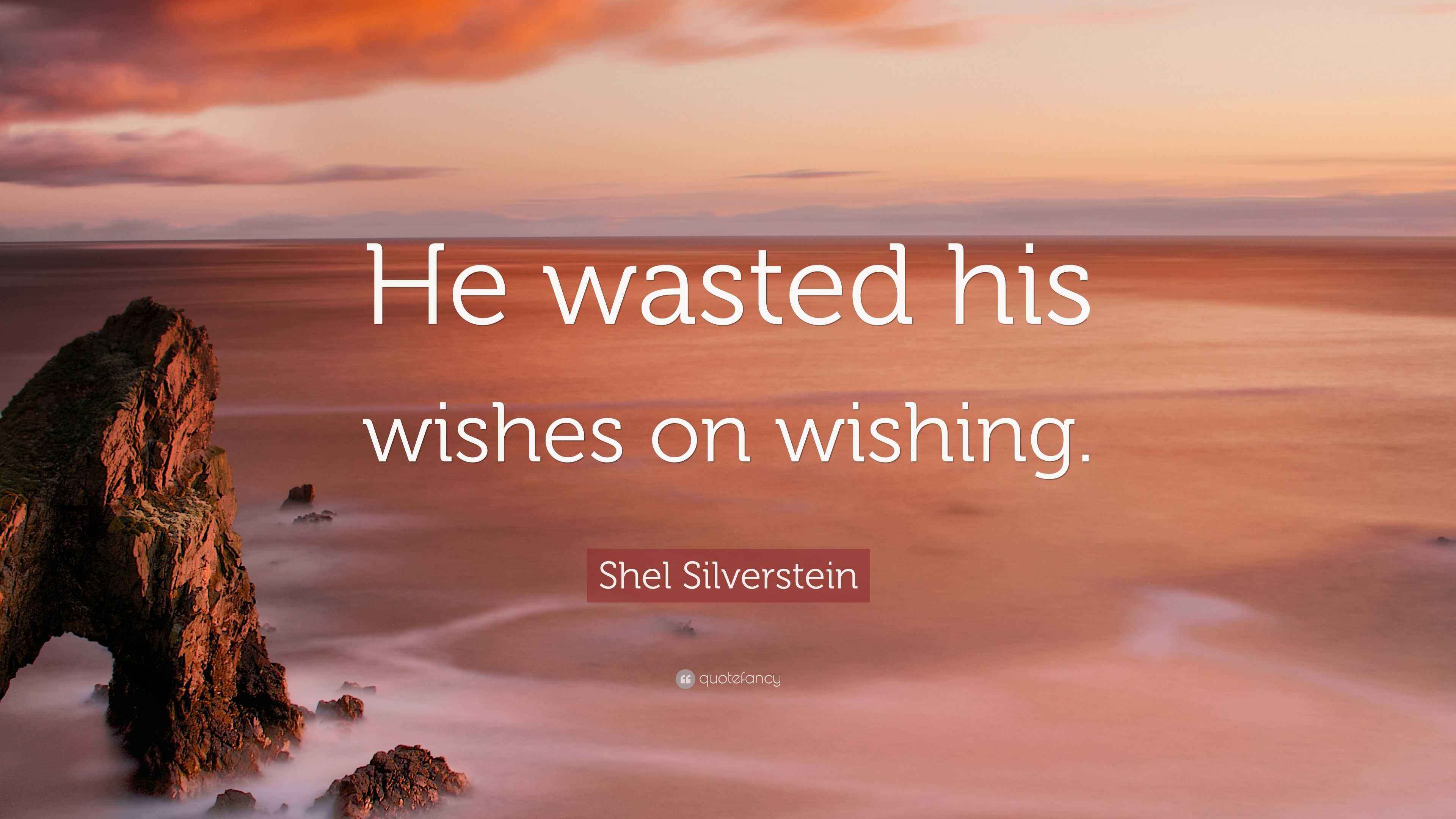 Shel Silverstein Quote: “He wasted his wishes on wishing.”