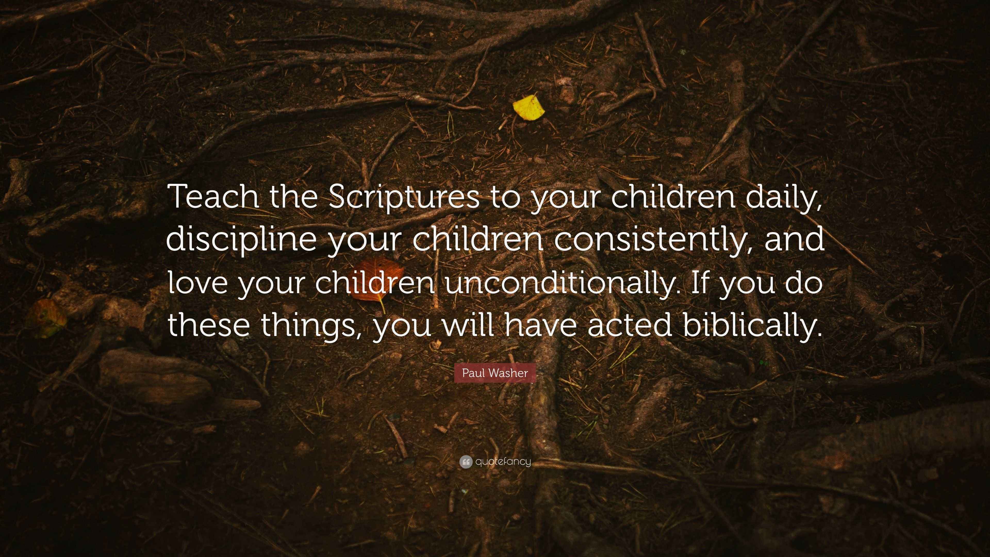 Paul Washer Quote: “Teach the Scriptures to your children daily ...