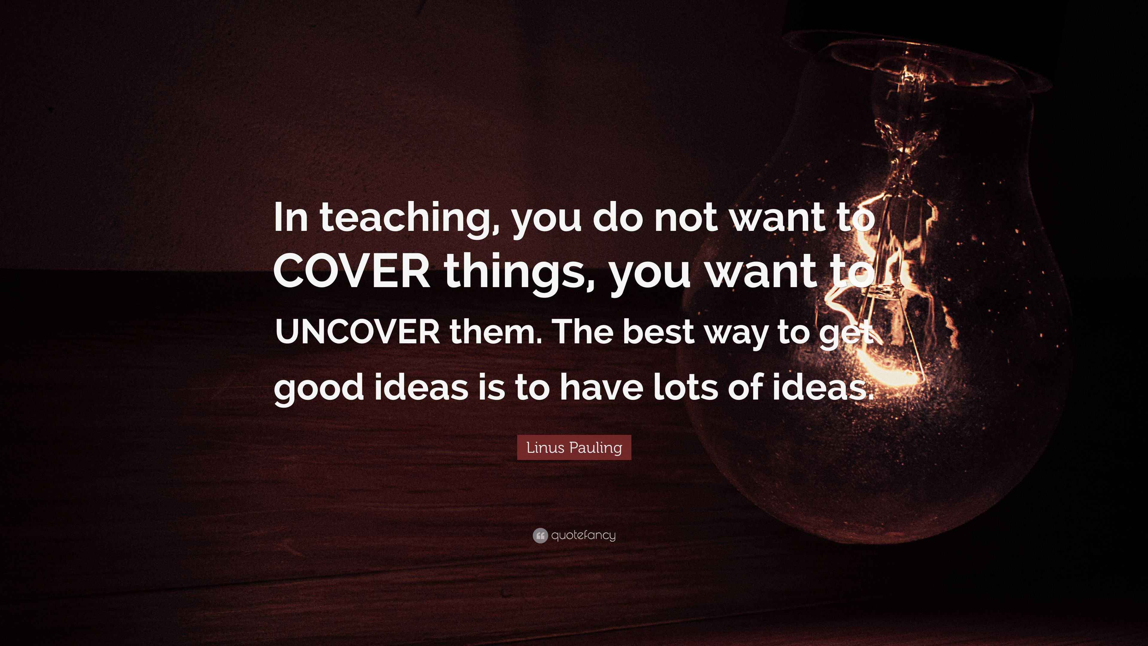 Linus Pauling Quote: “In teaching, you do not want to COVER things, you ...