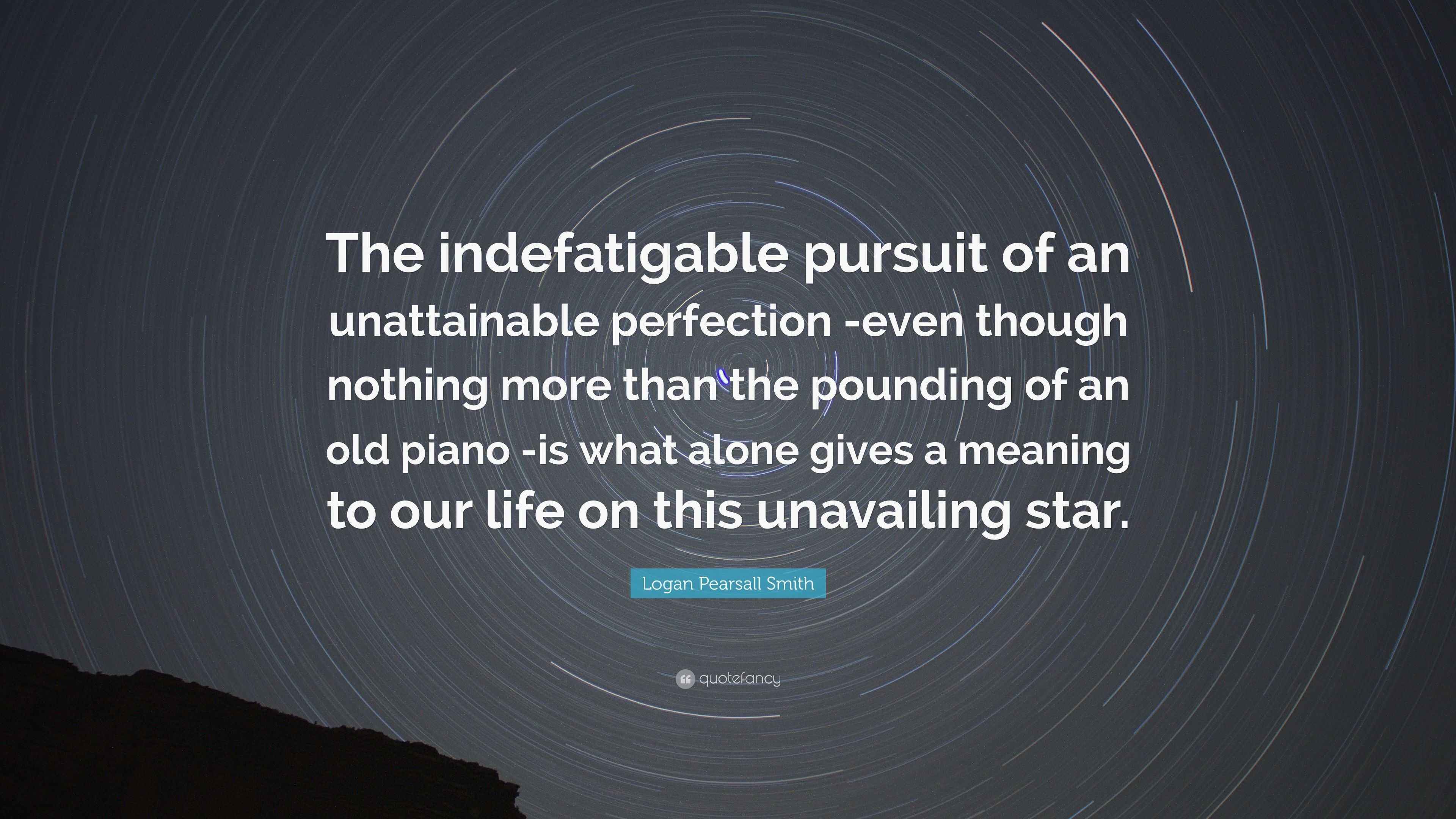 Logan Pearsall Smith Quote: “The indefatigable pursuit of an ...