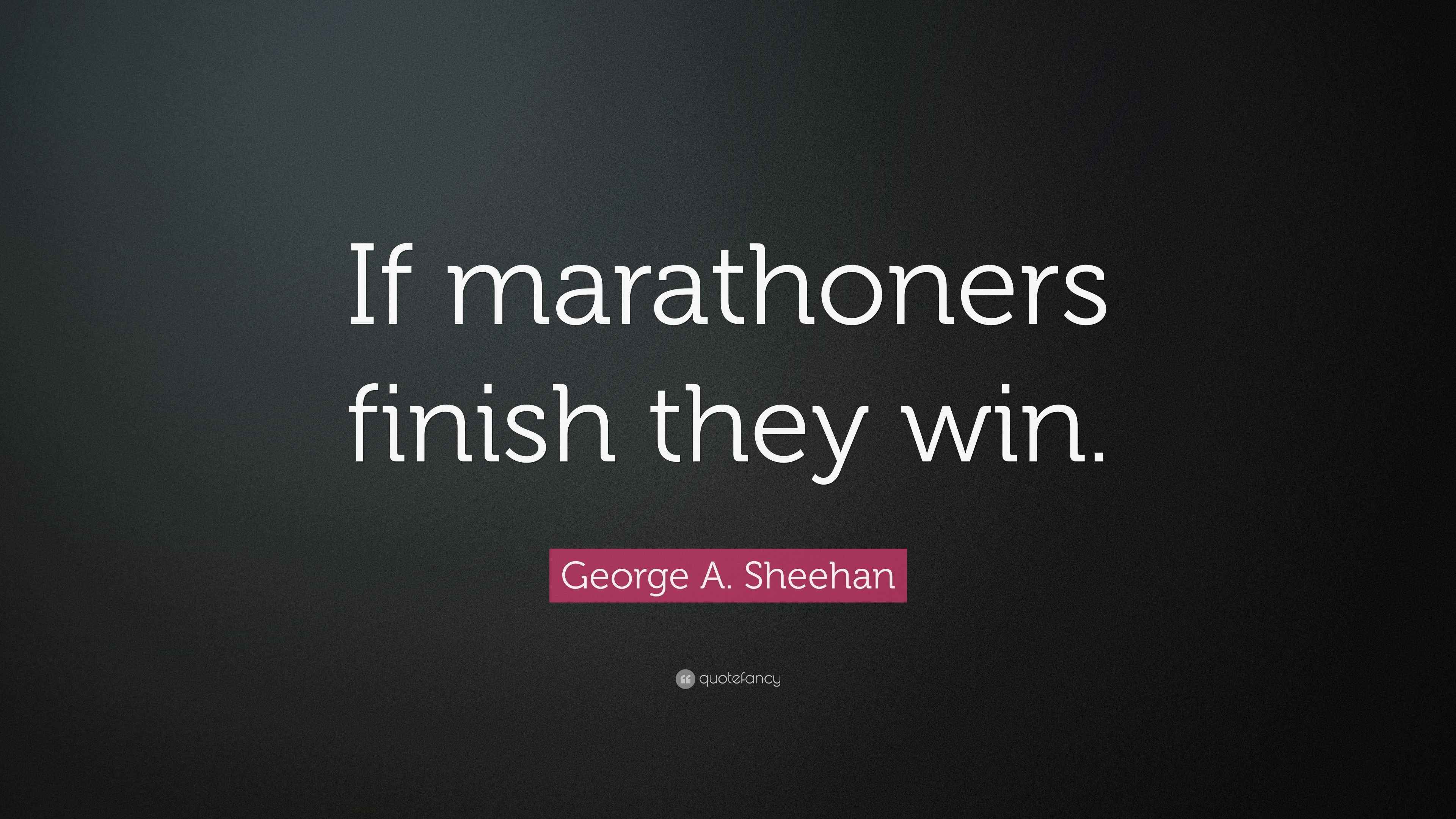 George A. Sheehan Quote: “If marathoners finish they win.”