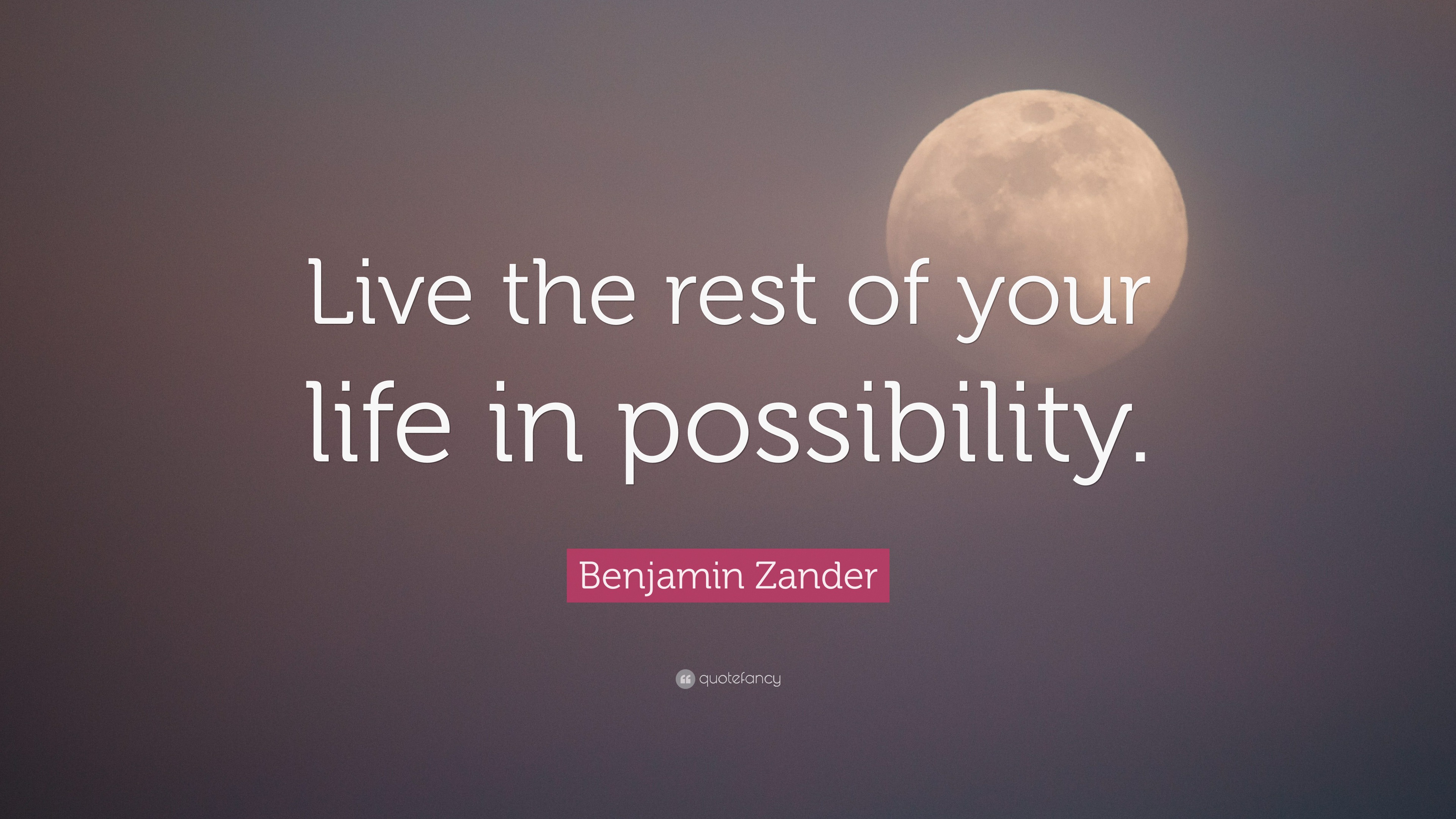 Benjamin Zander Quote: “Live the rest of your life in possibility.”