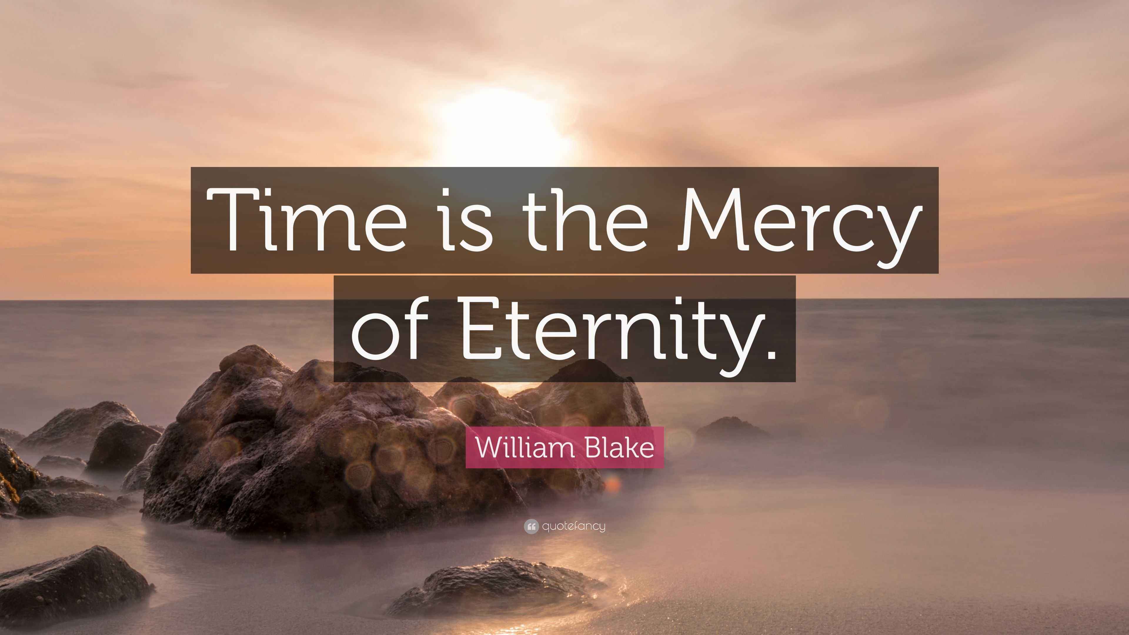 William Blake Quote: “Time is the Mercy of Eternity.”