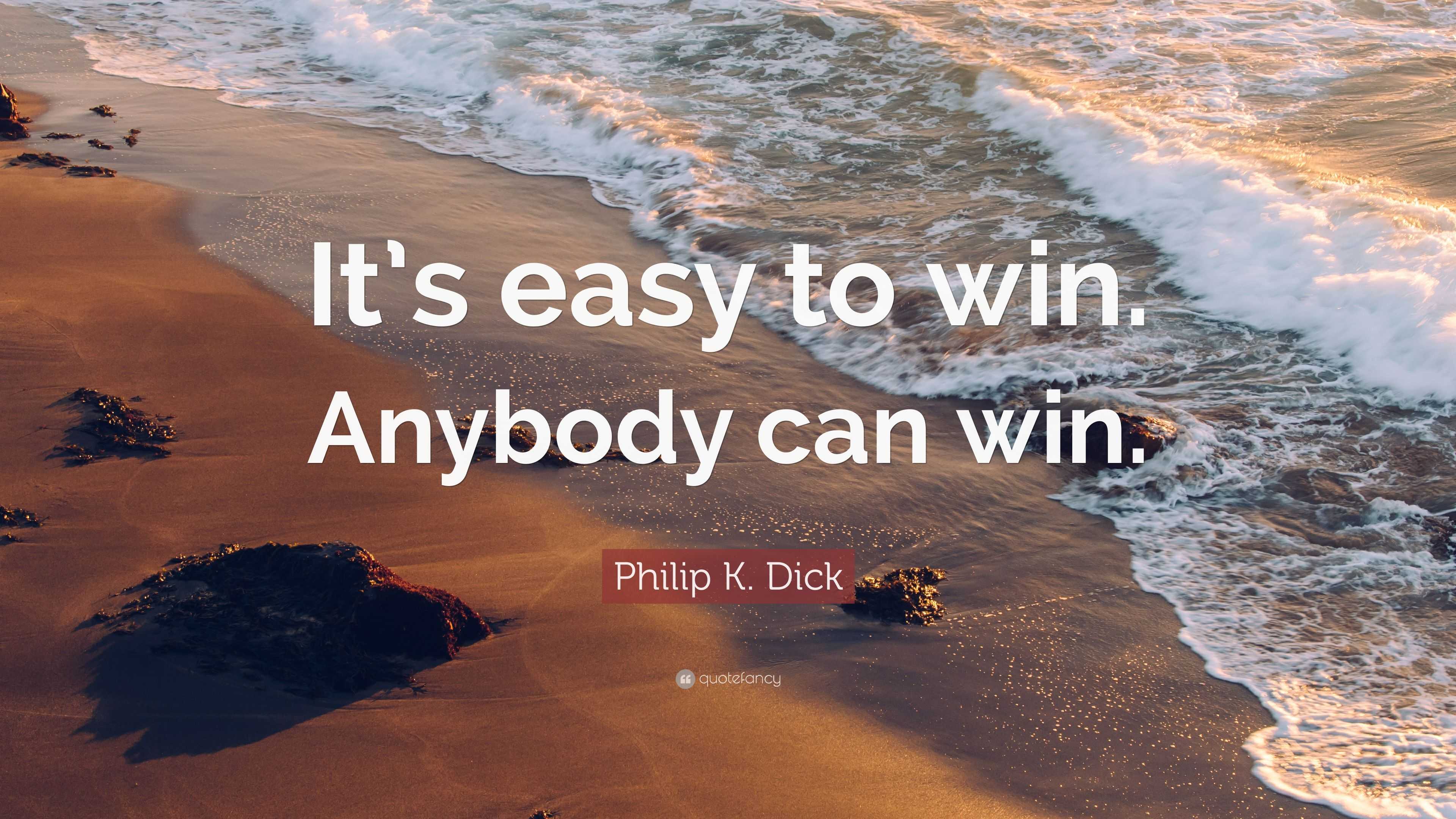 Philip K. Dick Quote: “It’s easy to win. Anybody can win.”
