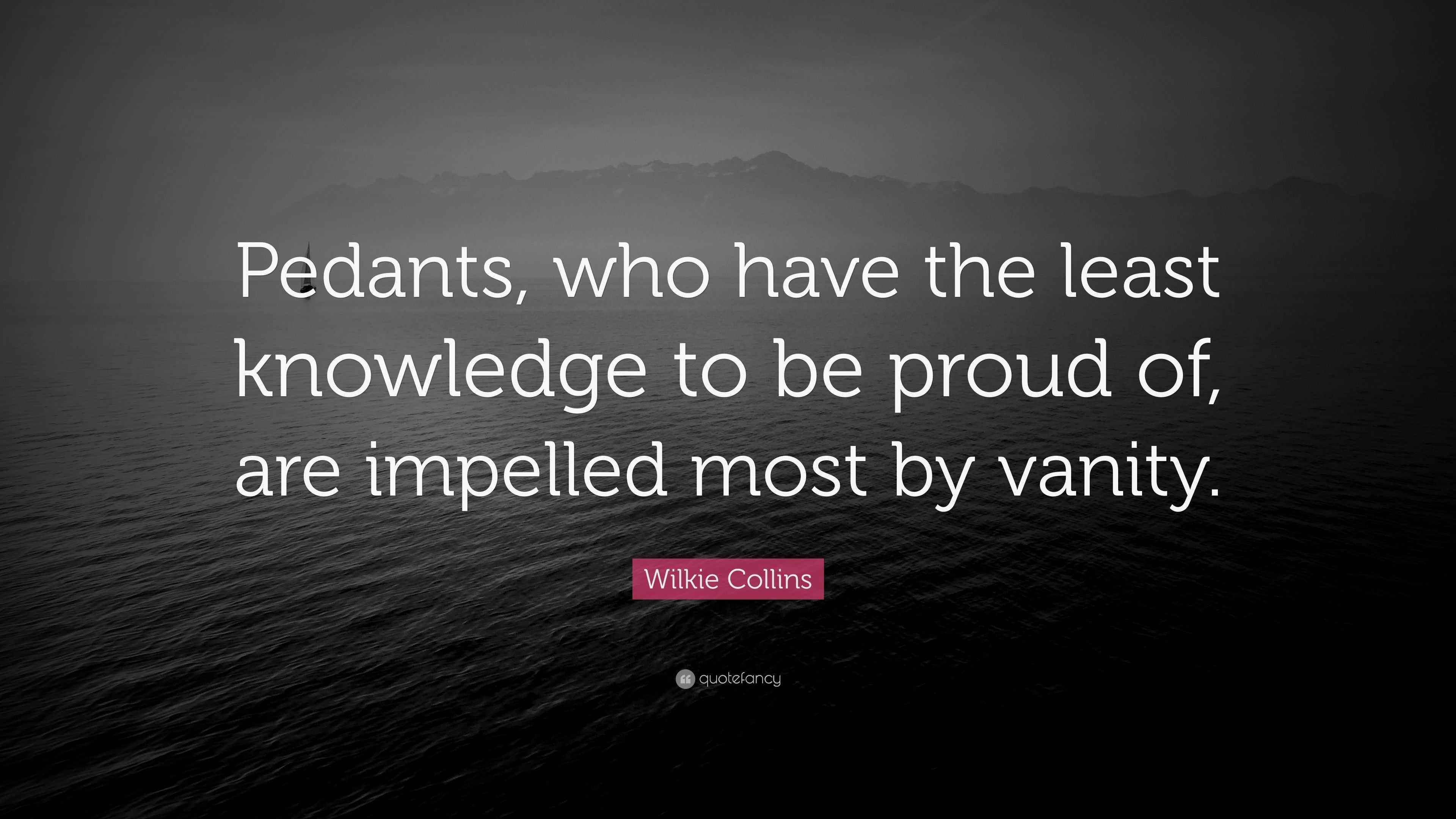 Wilkie Collins Quote: “Pedants, who have the least knowledge to be ...