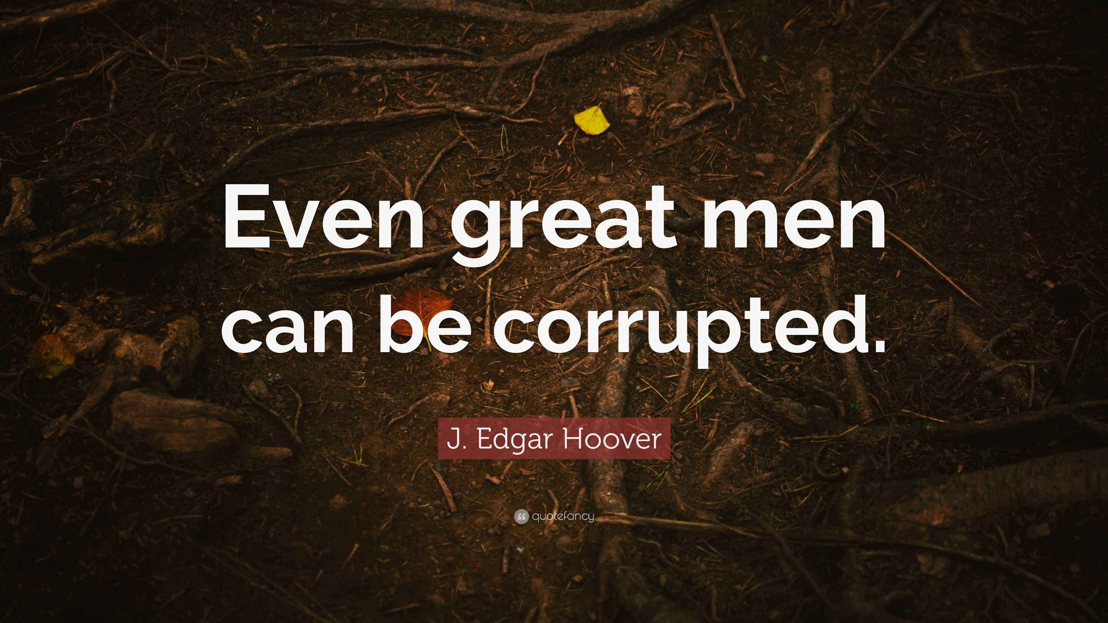 J. Edgar Hoover Quote: “Even great men can be corrupted.”
