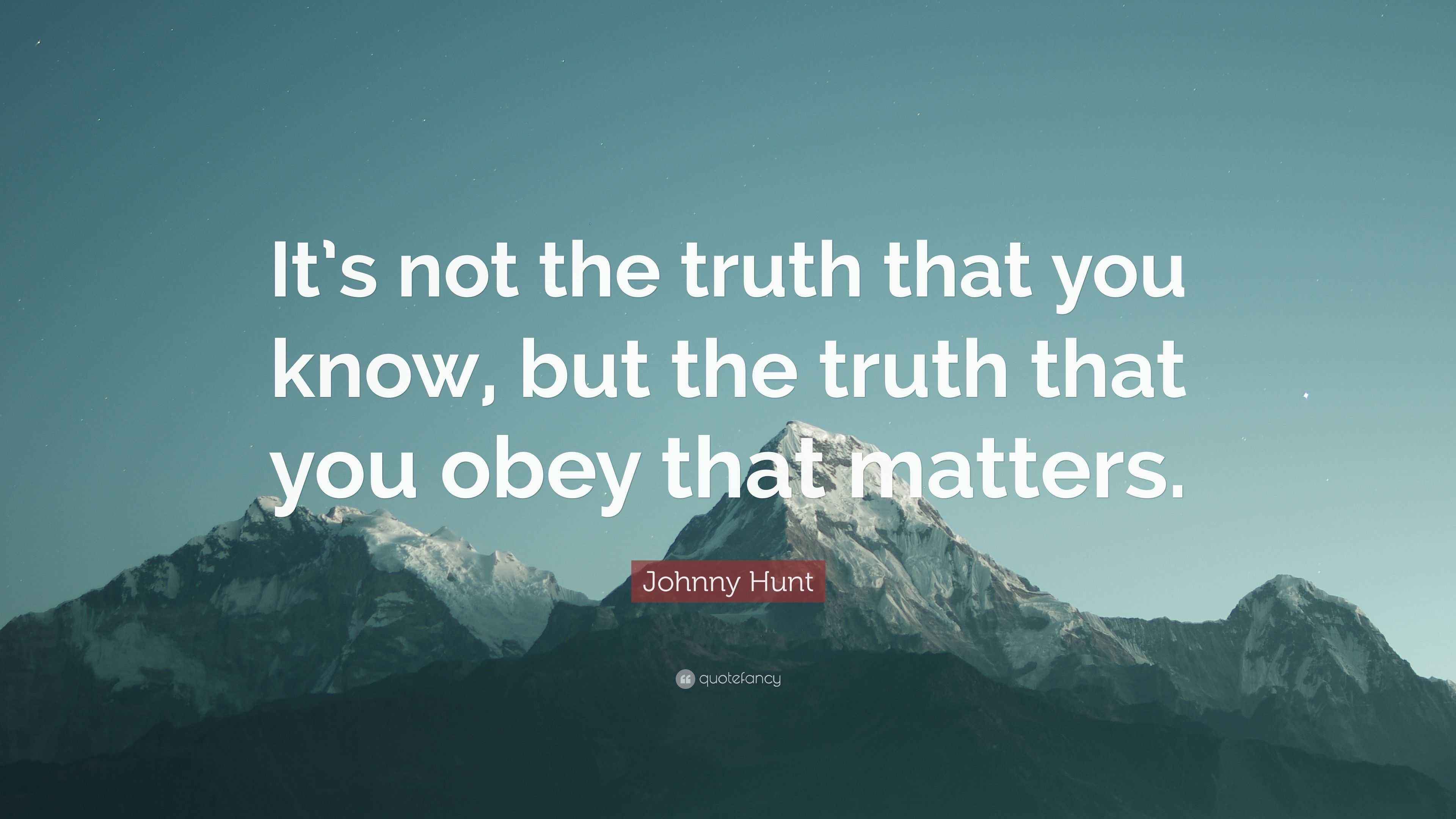 Johnny Hunt Quote “its Not The Truth That You Know But The Truth