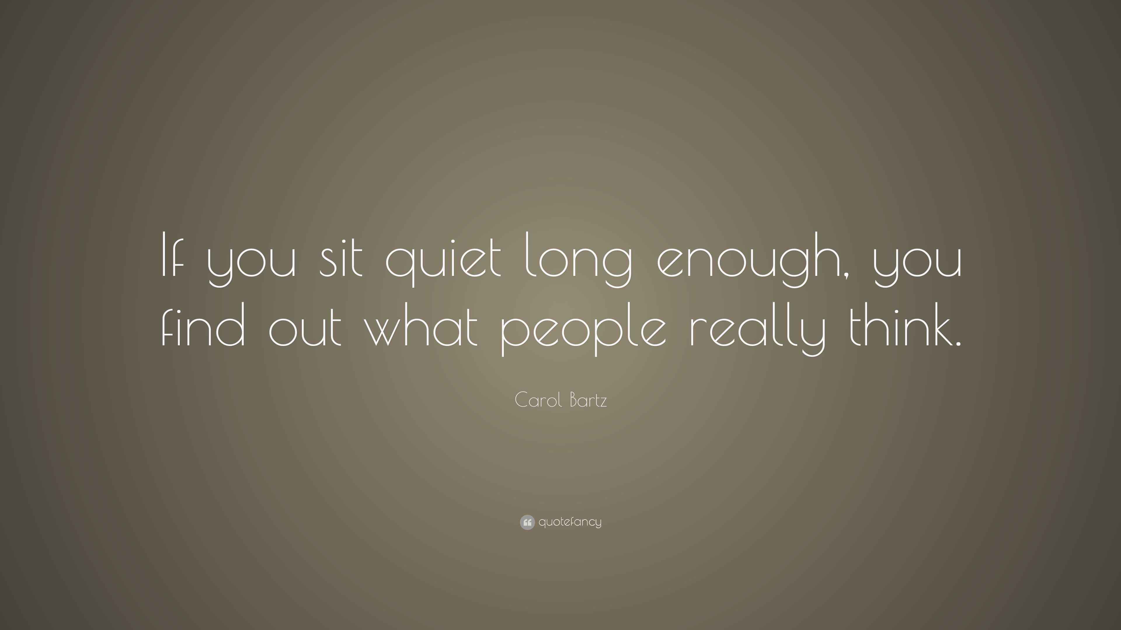 Carol Bartz Quote: “If you sit quiet long enough, you find out what ...