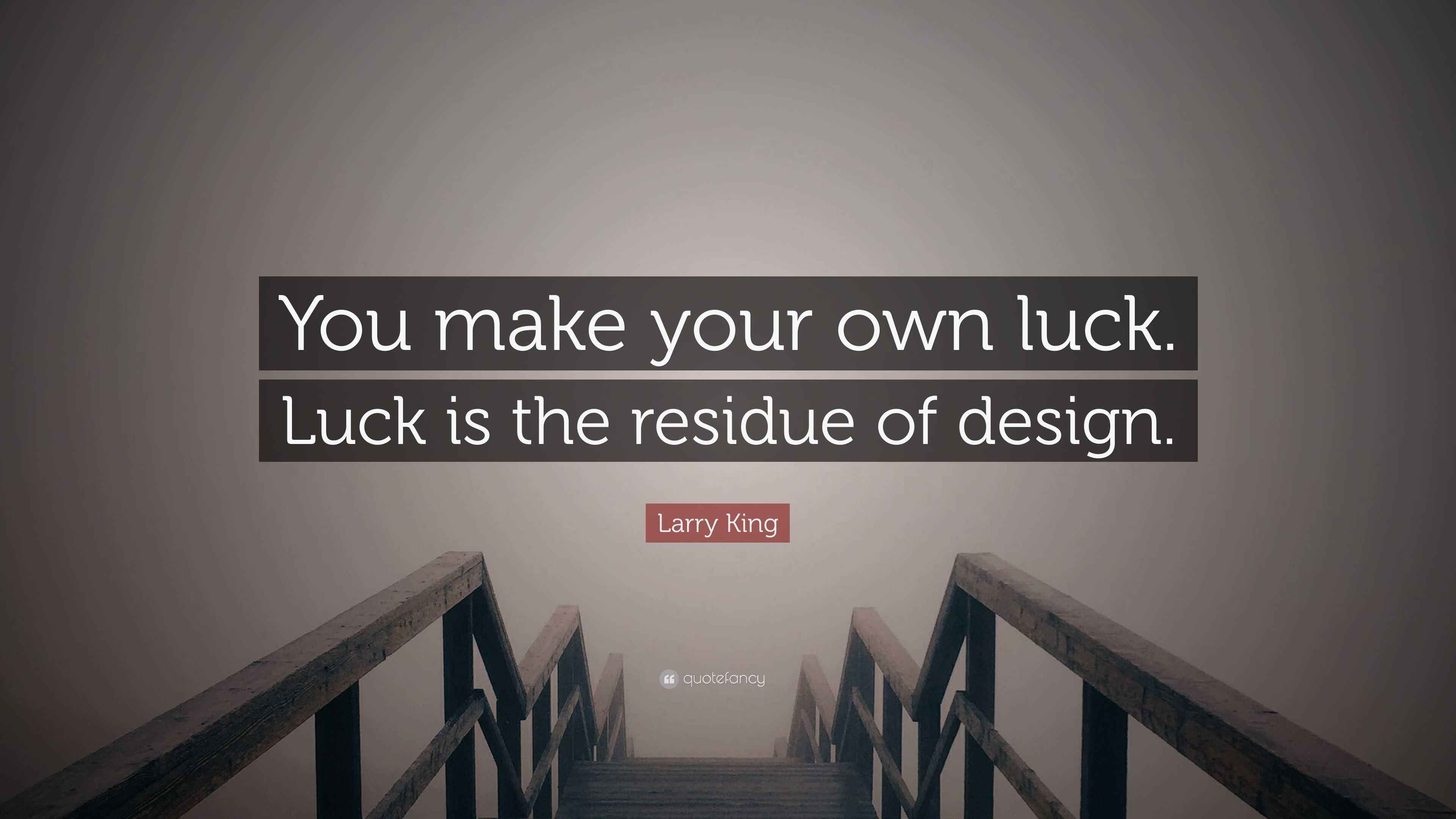 Larry King Quote: “You make your own luck. Luck is the residue of design.”
