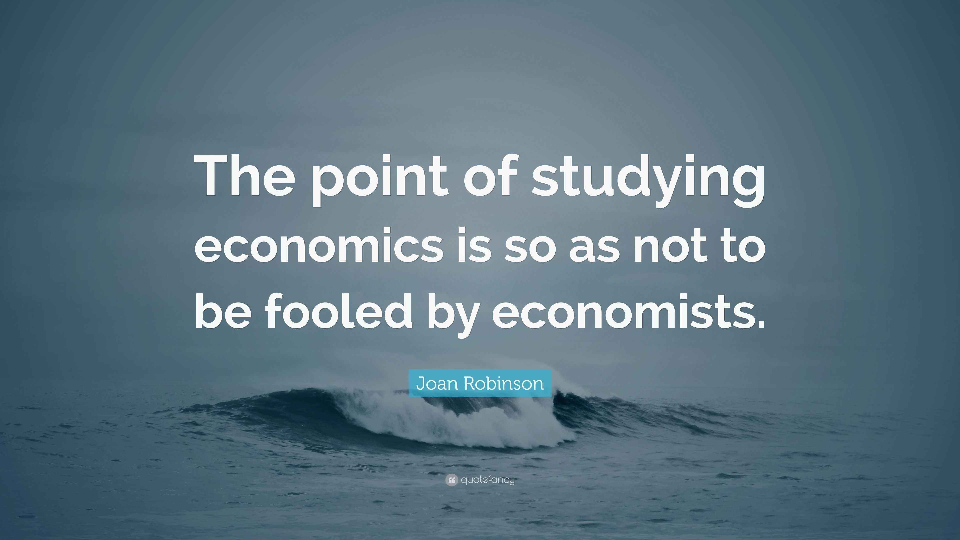 Joan Robinson Quote: “The point of studying economics is so as not to ...