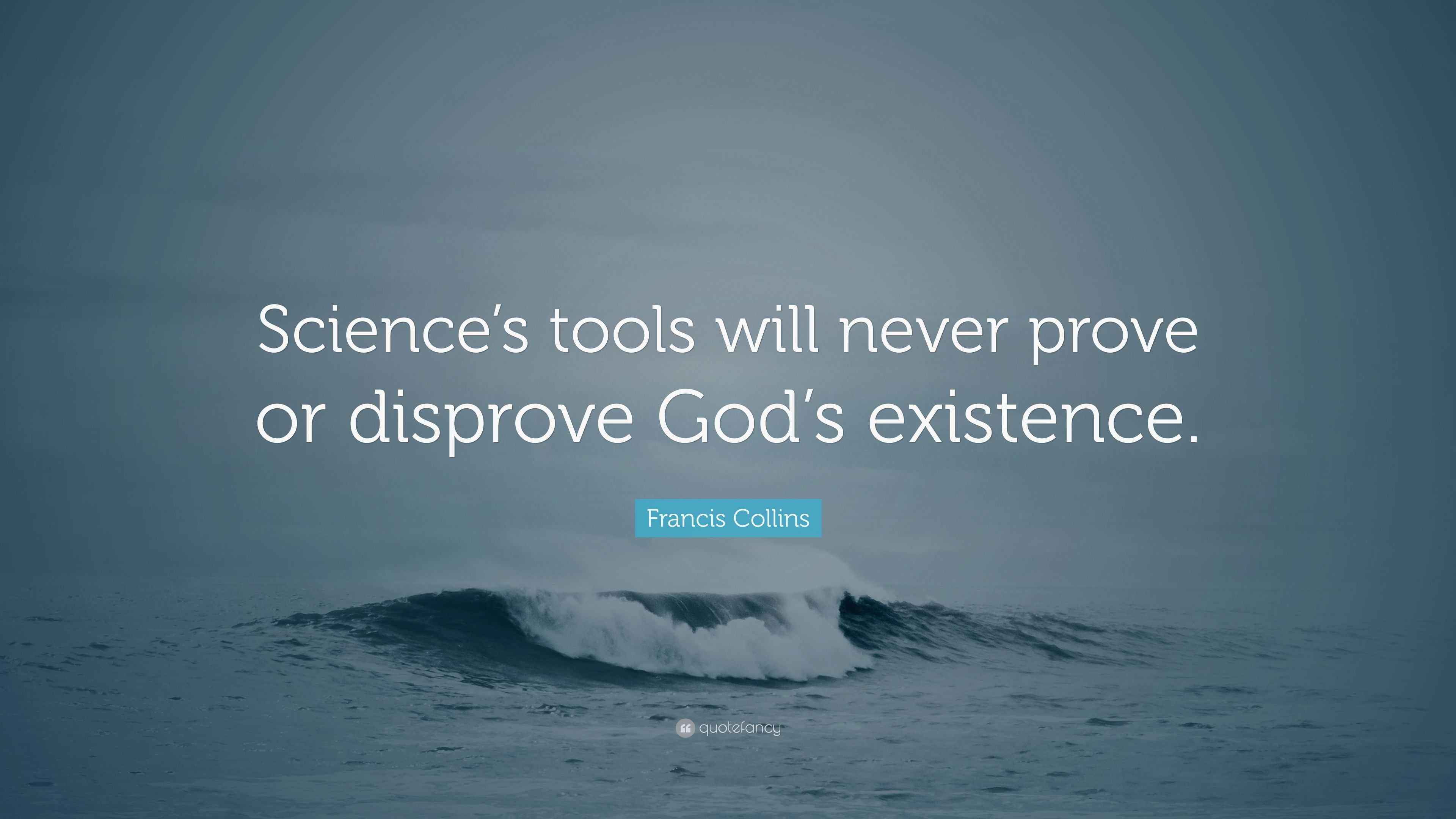 Francis Collins Quote: “Science’s tools will never prove or disprove ...
