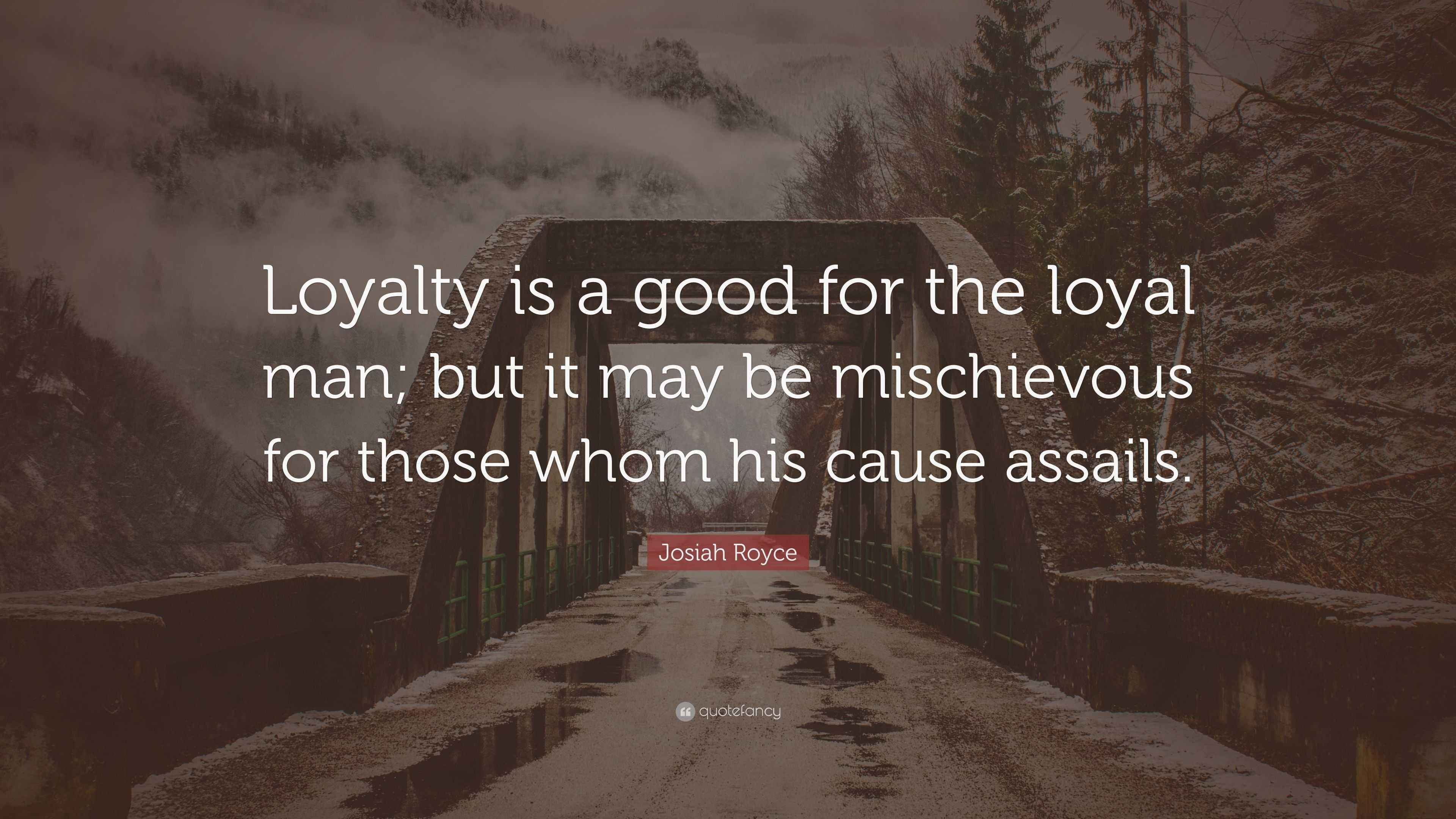 Josiah Royce Quote: “Loyalty is a good for the loyal man; but it may be ...