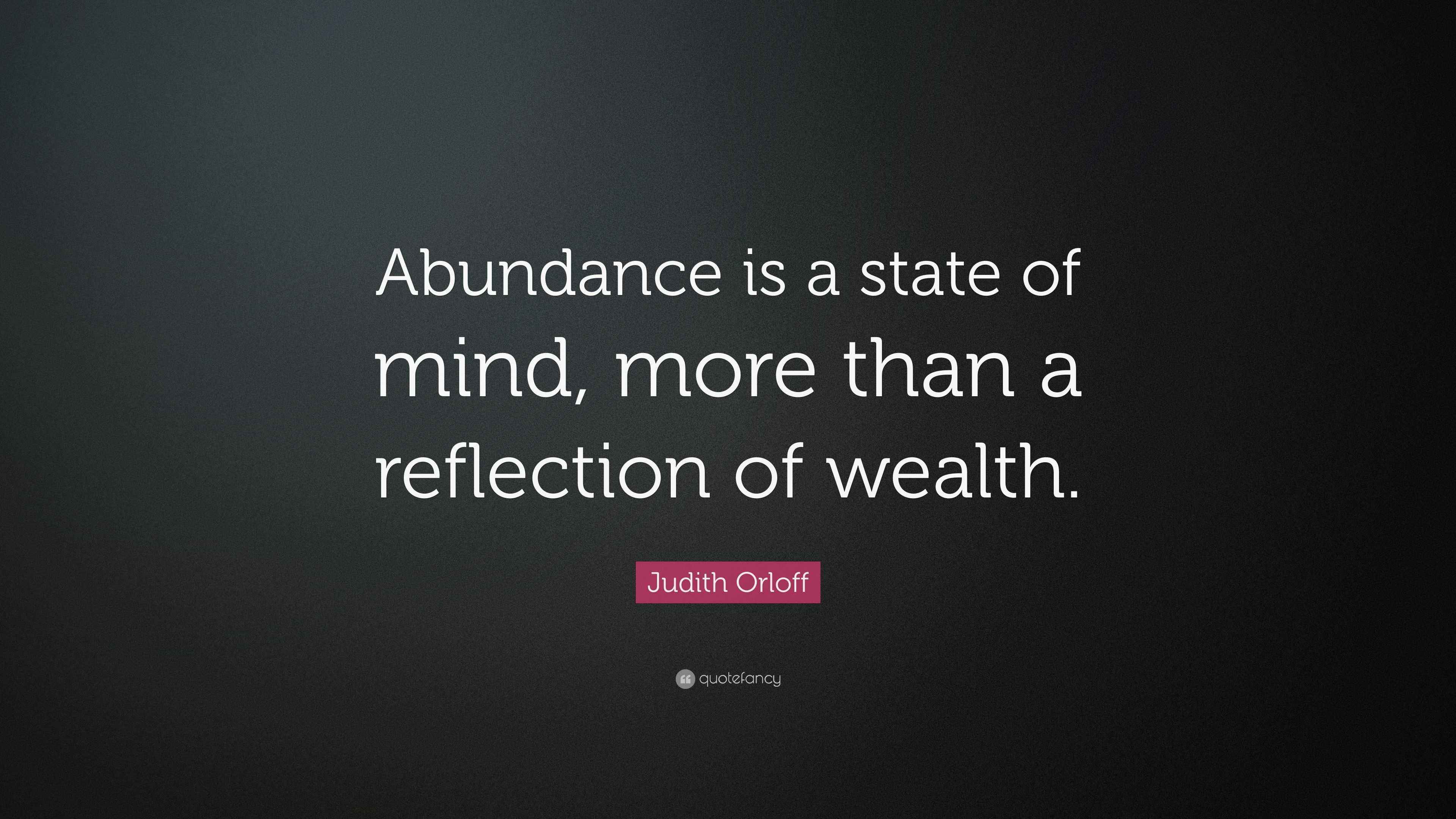 Judith Orloff Quote: “Abundance is a state of mind, more than a ...