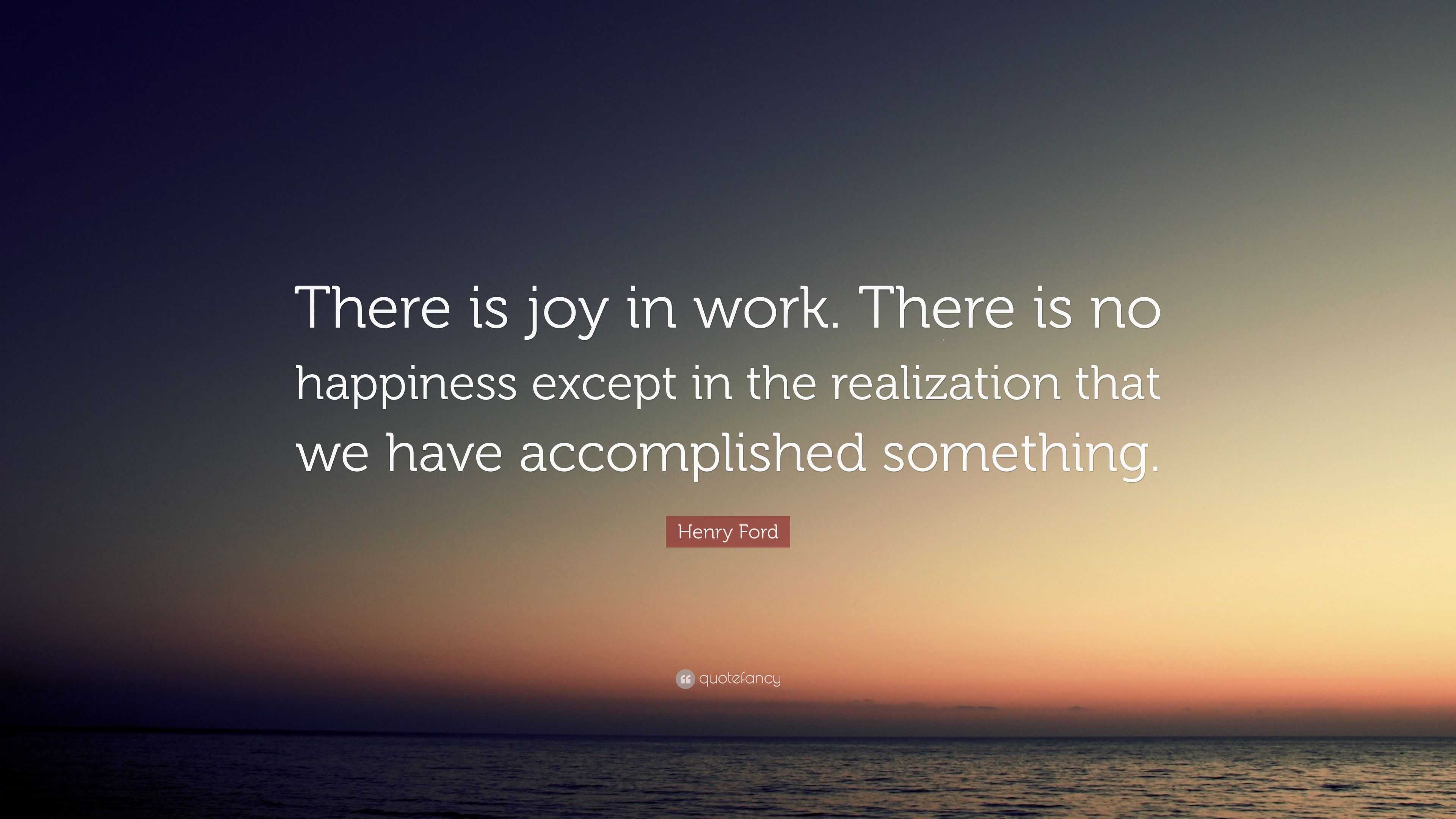 Henry Ford Quote: “There is joy in work. There is no happiness except ...