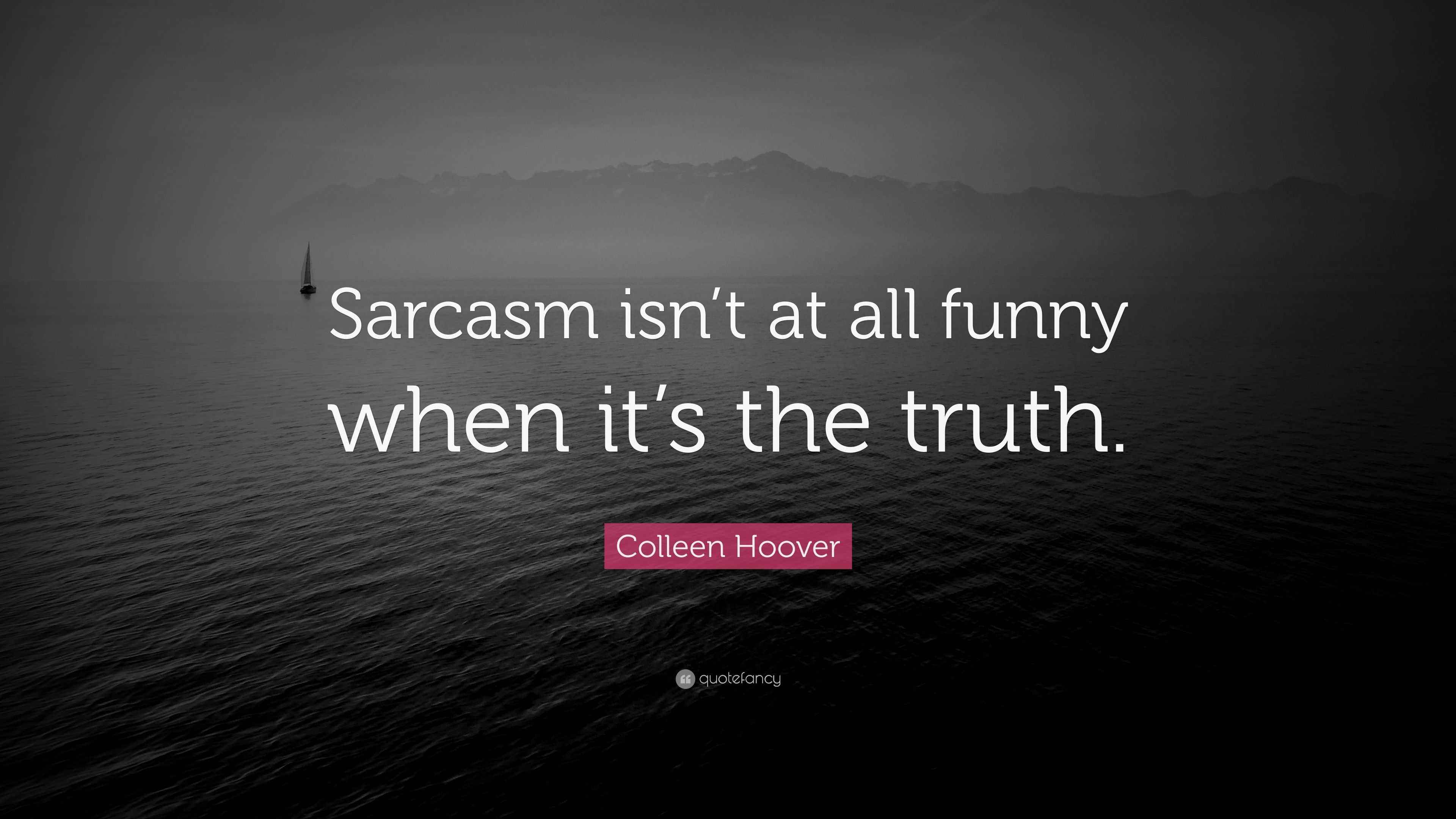 Colleen Hoover Quote: “Sarcasm isn’t at all funny when it’s the truth.”