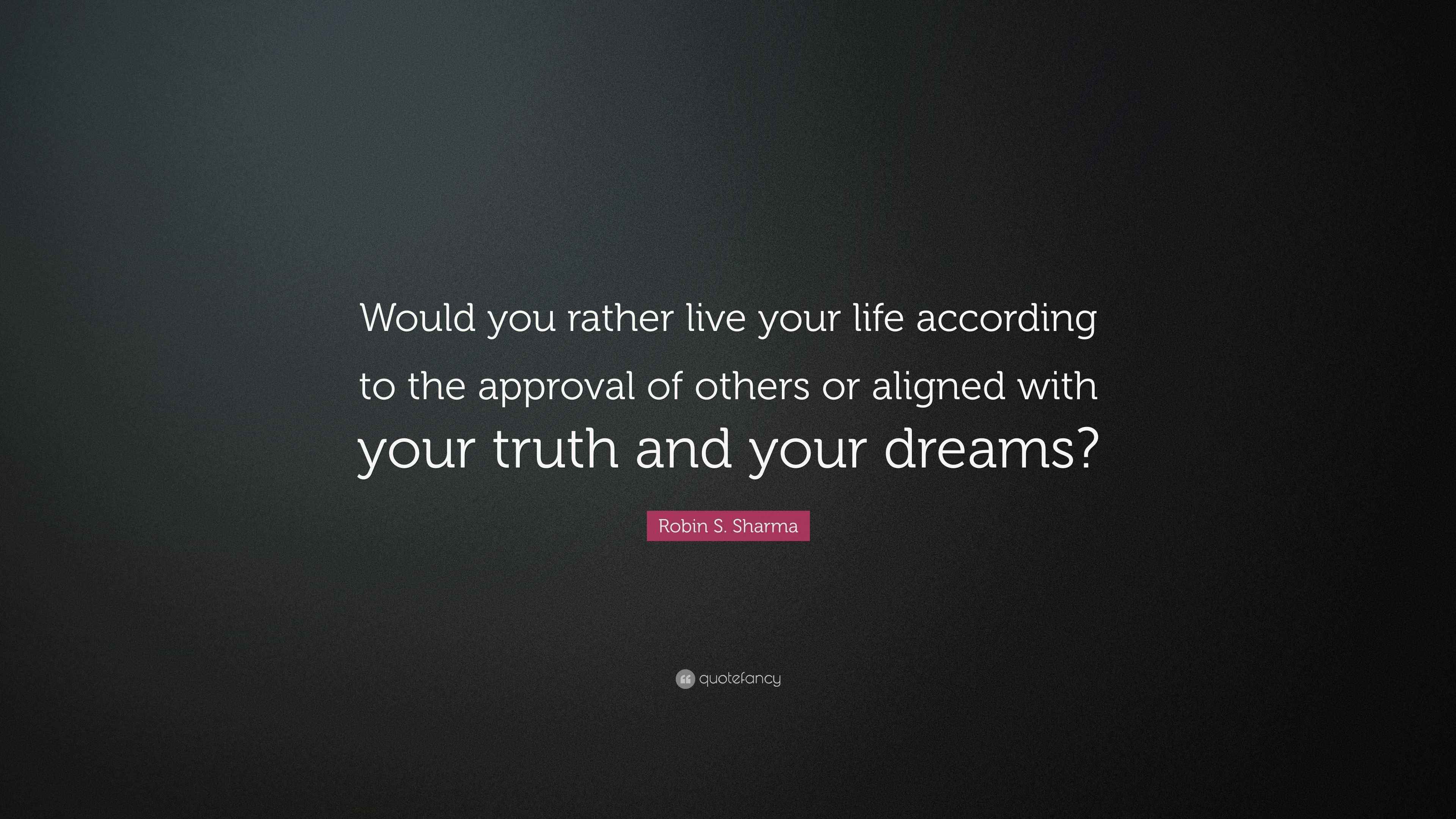 Robin S. Sharma Quote: “Would you rather live your life according to ...