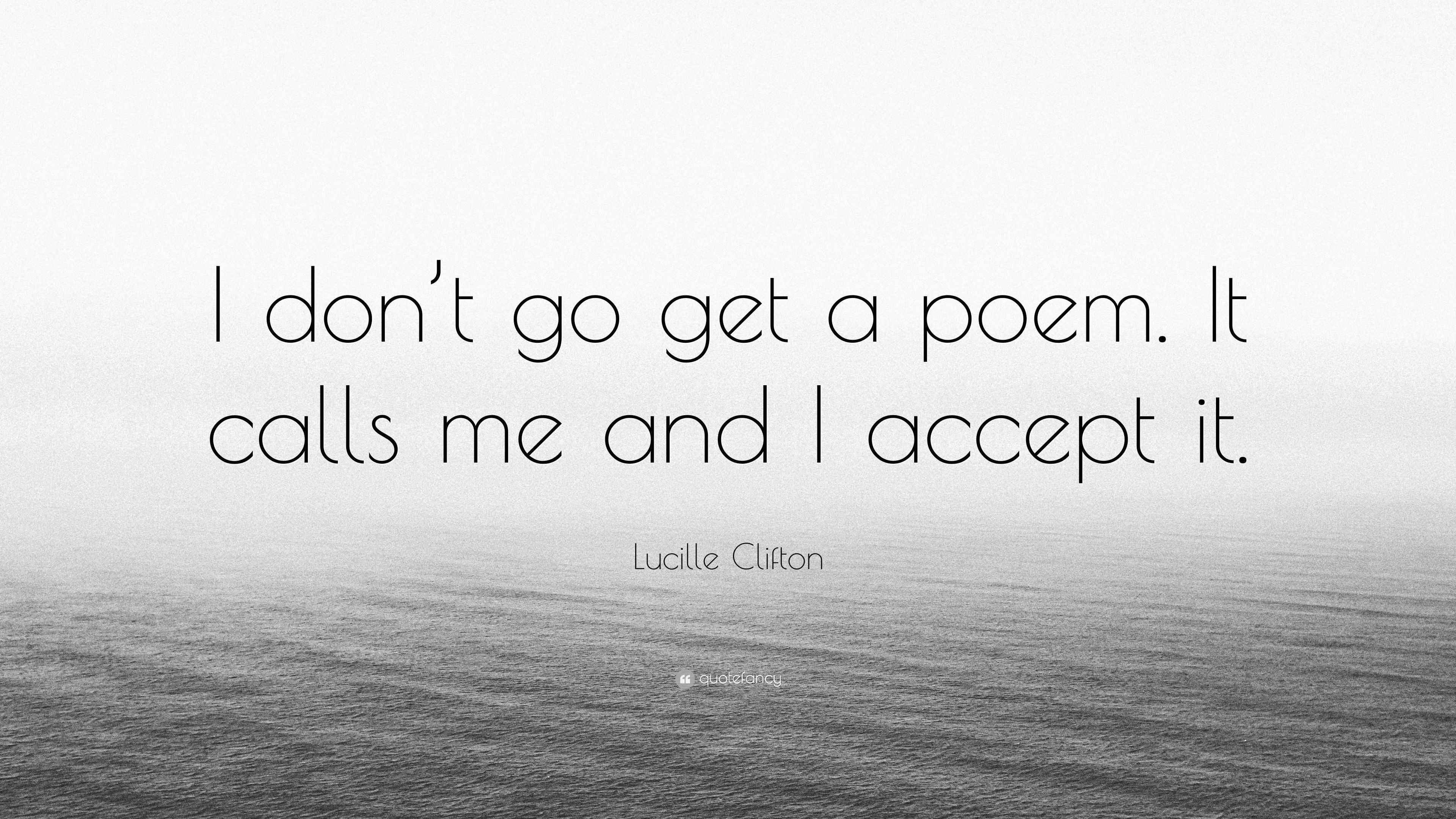 Lucille Clifton Quote: “I don’t go get a poem. It calls me and I accept ...