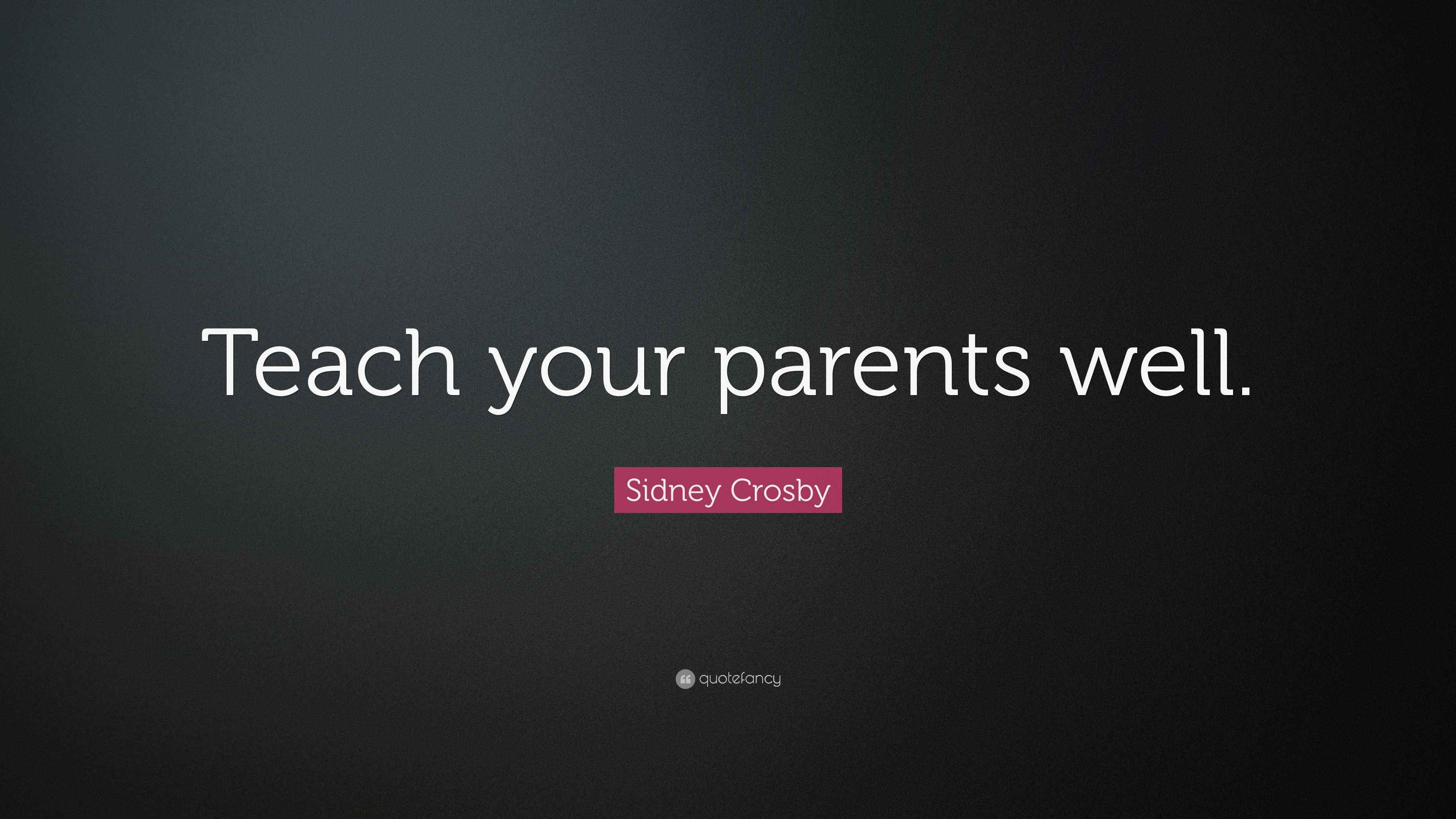 Sidney Crosby Quote: “Teach your parents well.”