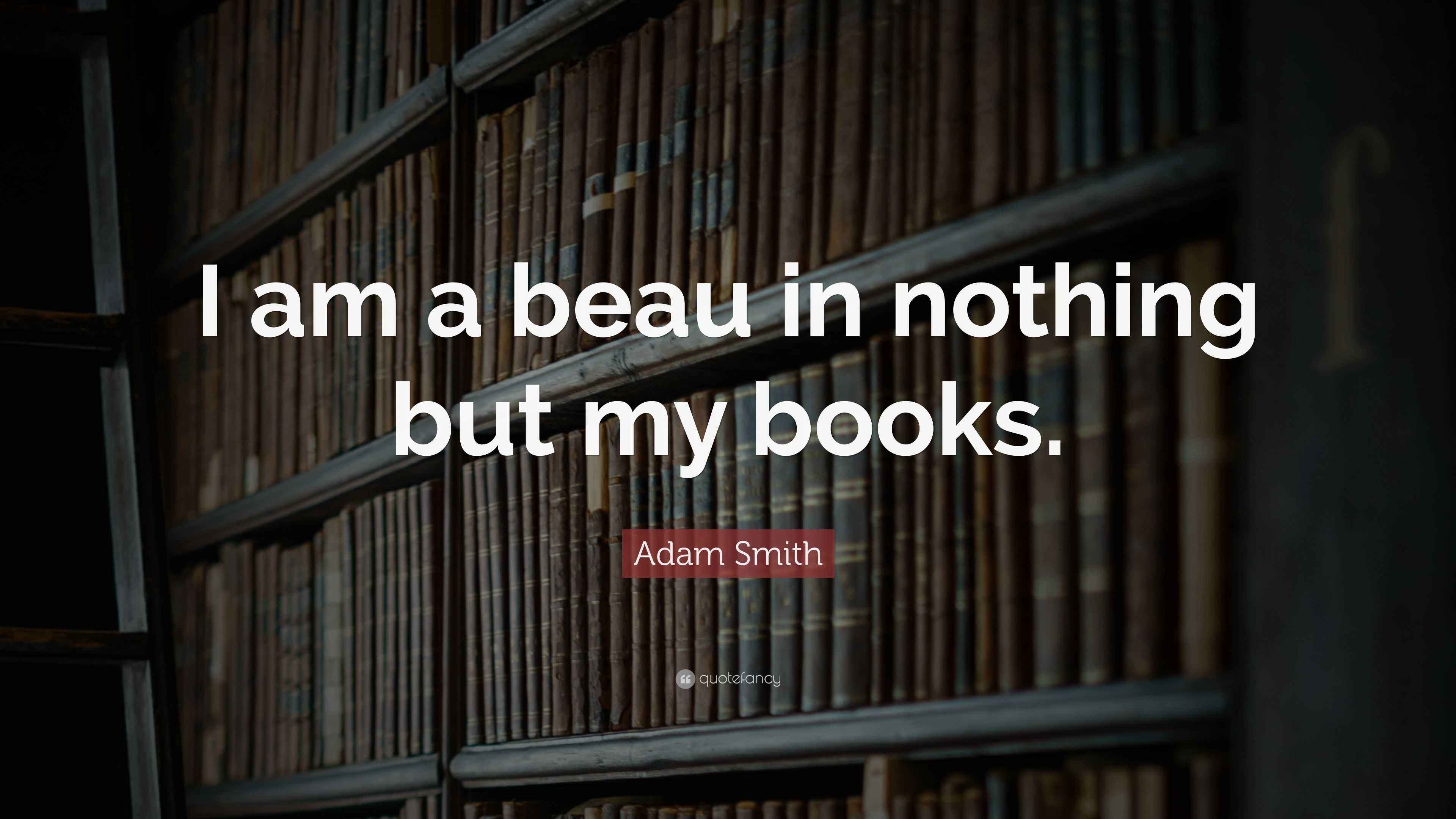 Adam Smith Quote: “I am a beau in nothing but my books.”