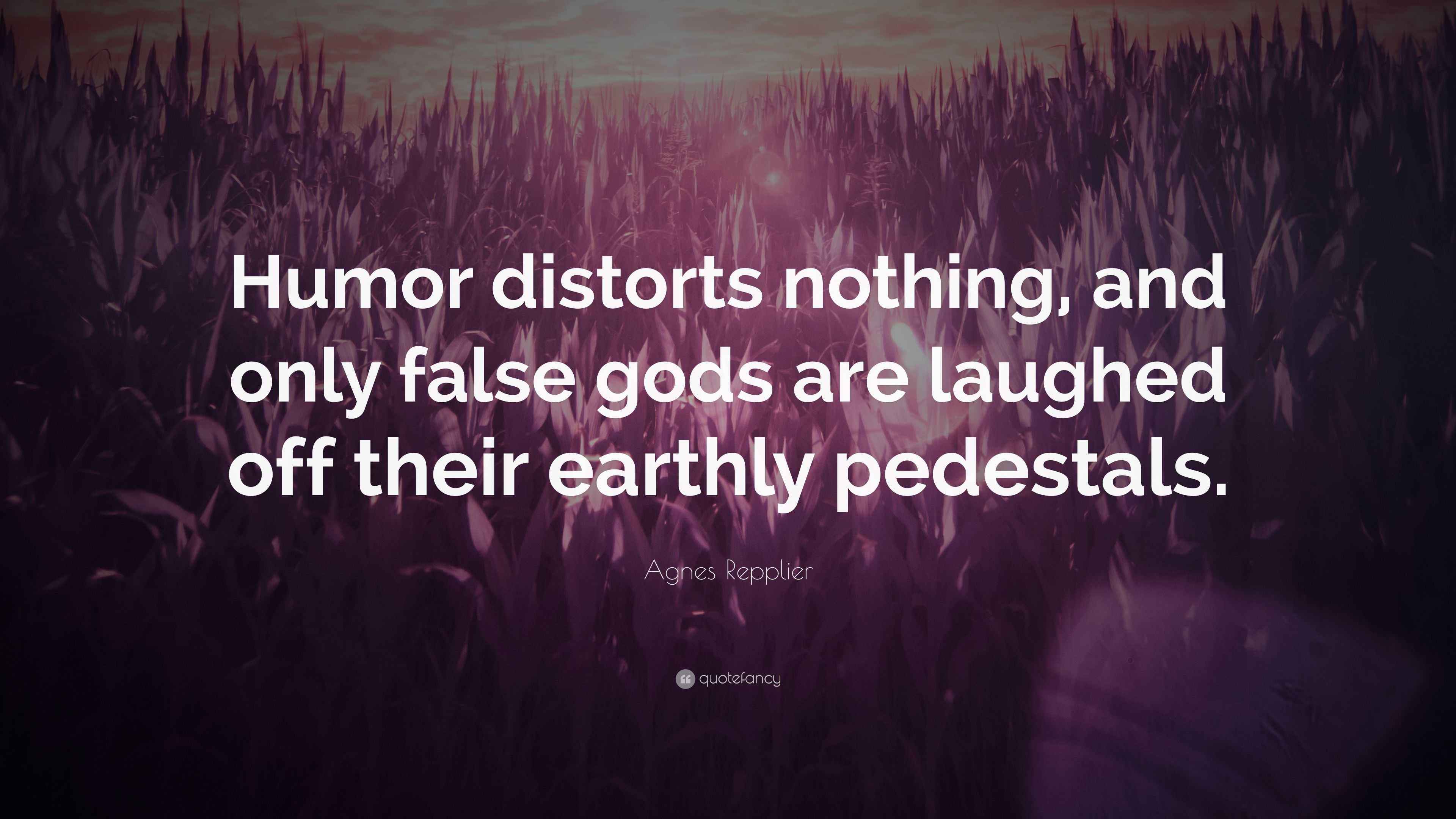 Agnes Repplier Quote: “Humor distorts nothing, and only false gods are ...