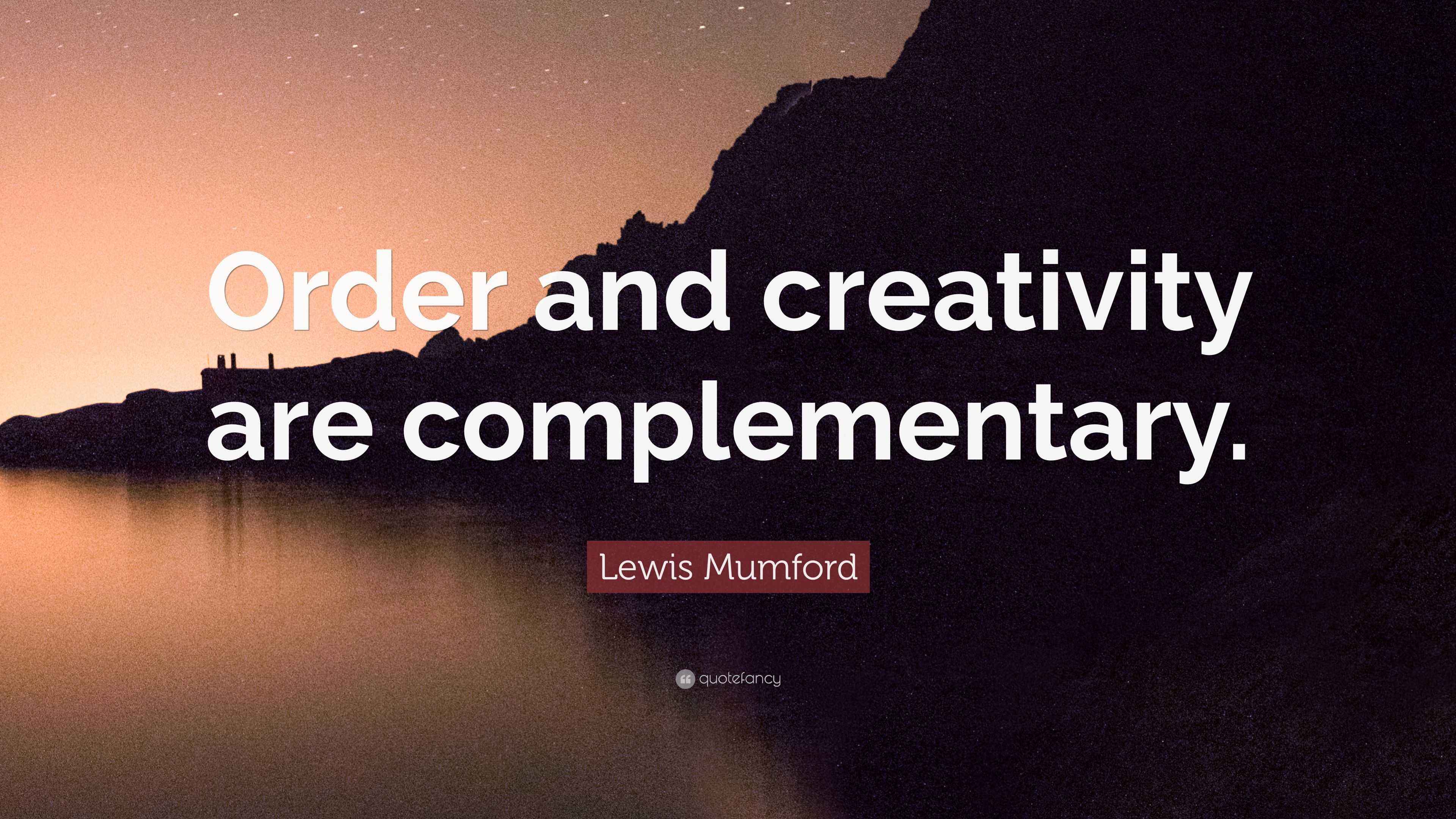 Lewis Mumford Quote: “Order and creativity are complementary.”