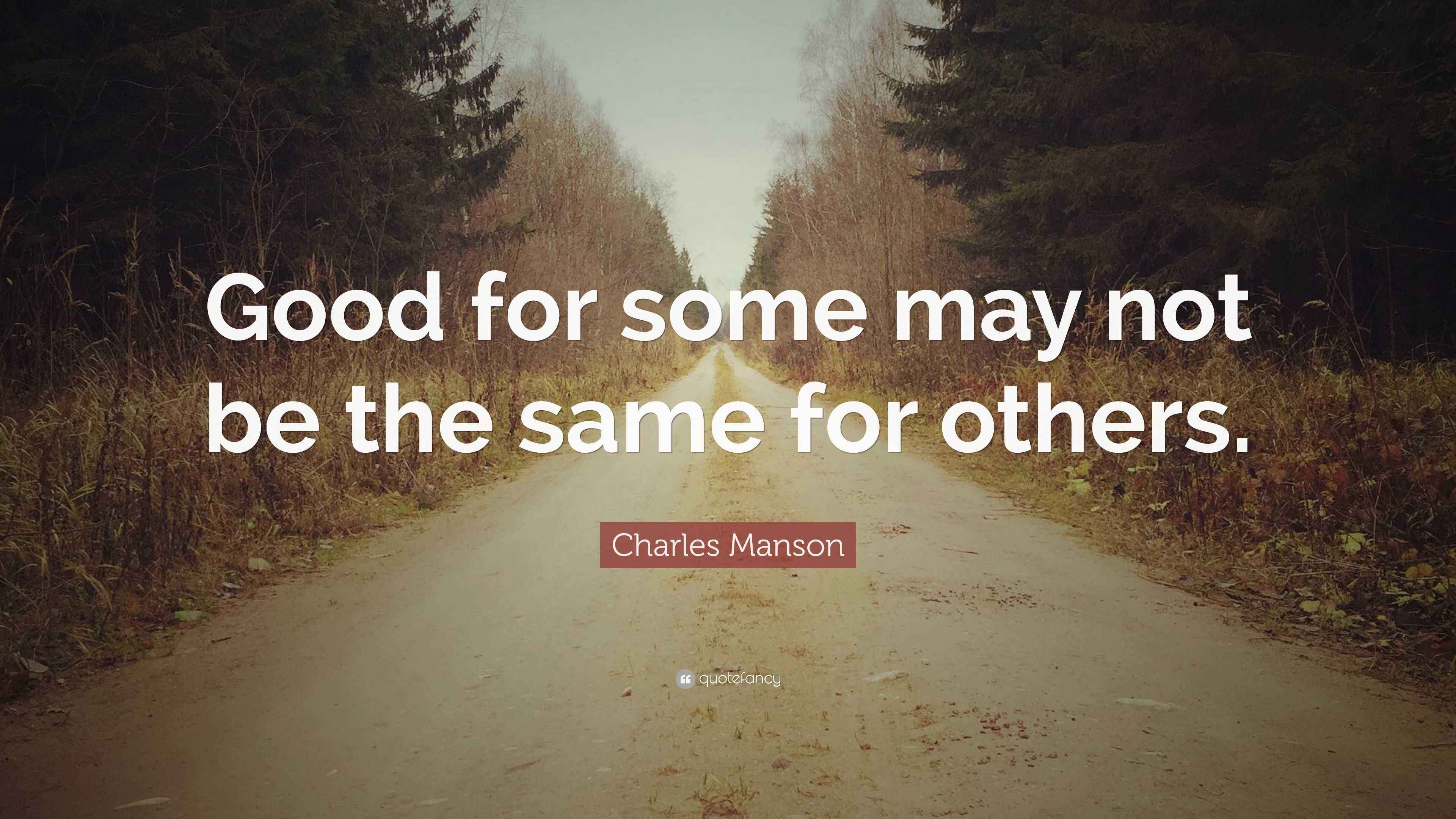 Charles Manson Quote: “Good for some may not be the same for others.”