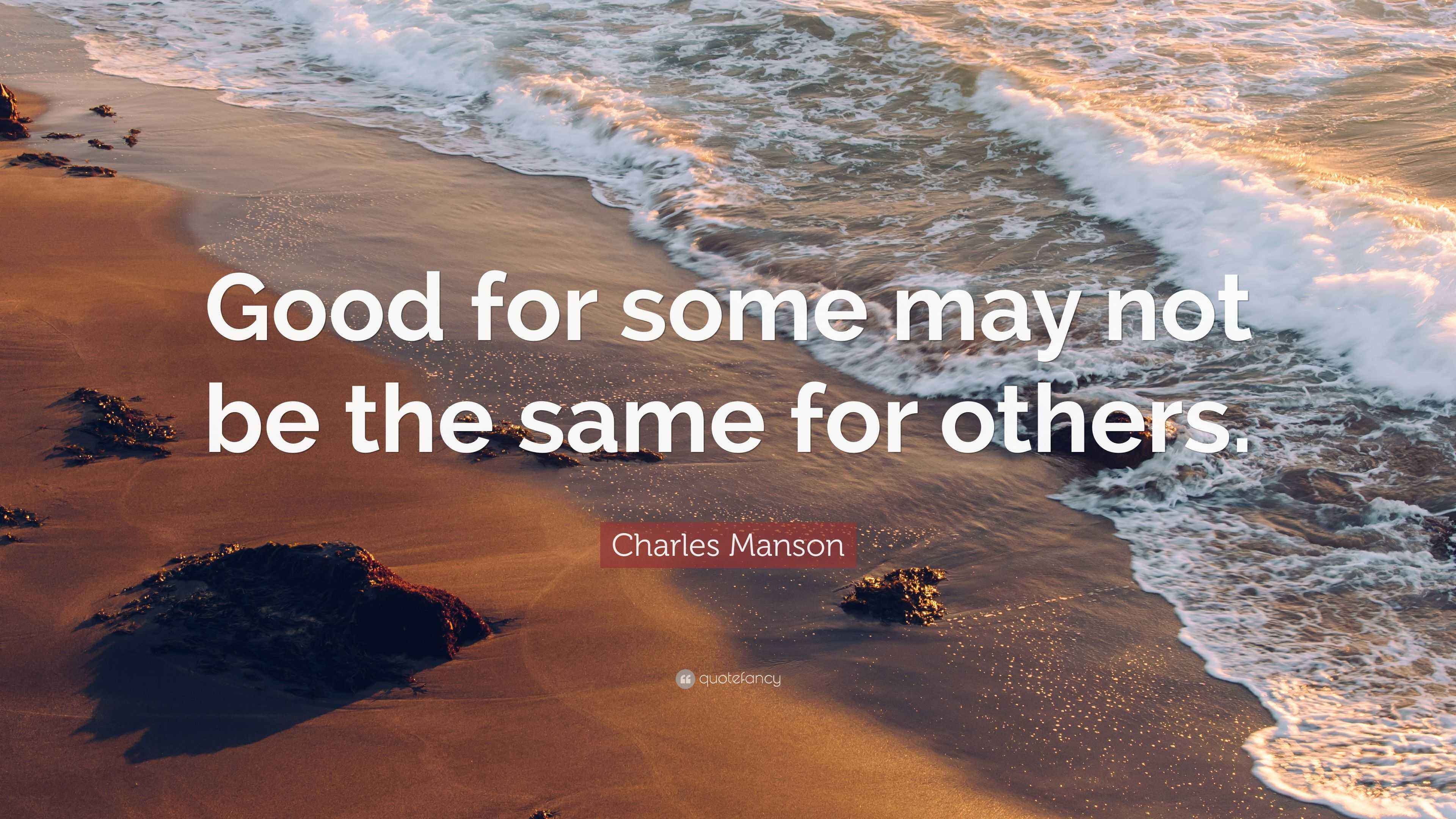 Charles Manson Quote: “Good for some may not be the same for others.”