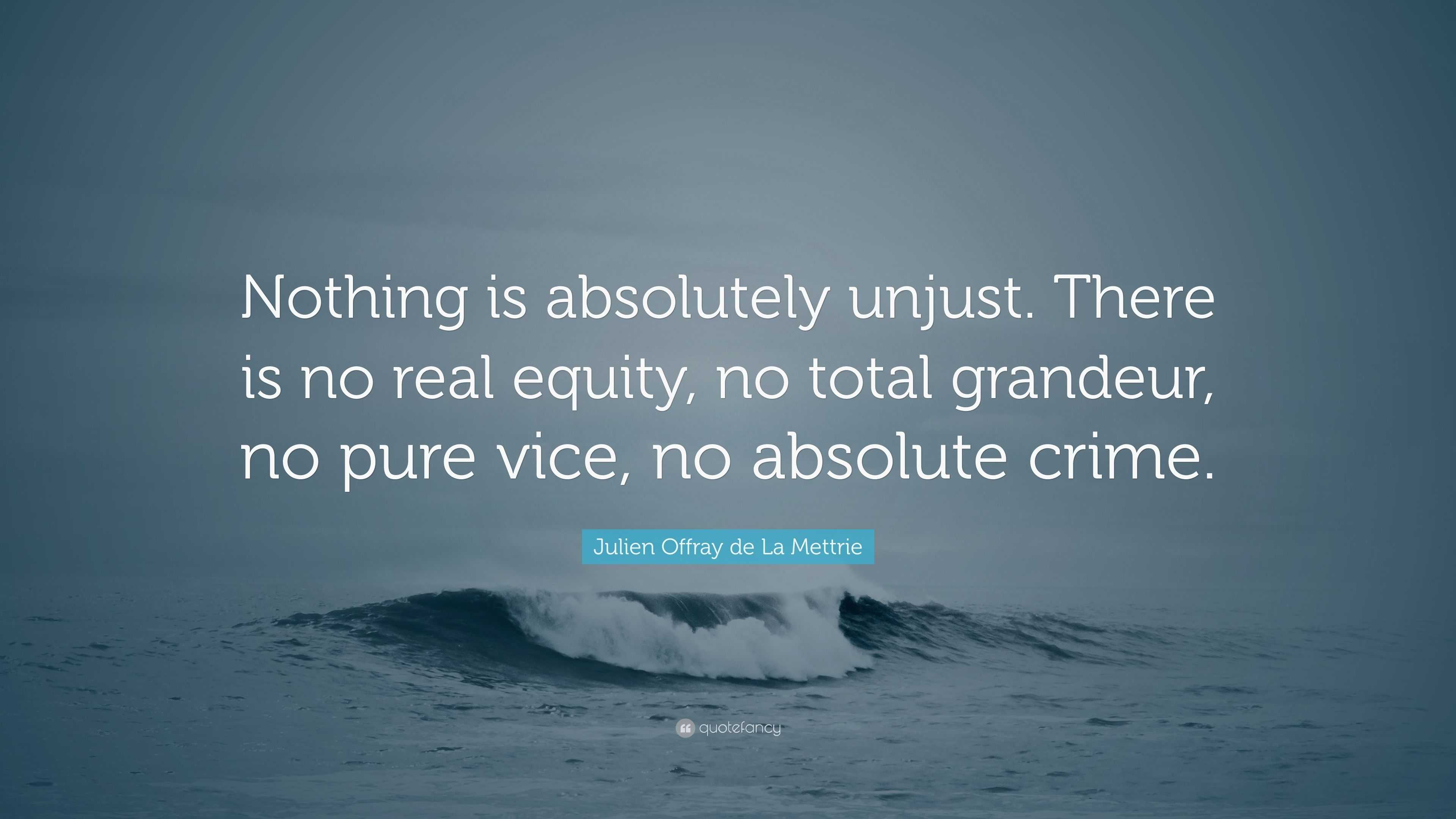 Julien Offray de La Mettrie Quote: “Nothing is absolutely unjust. There ...