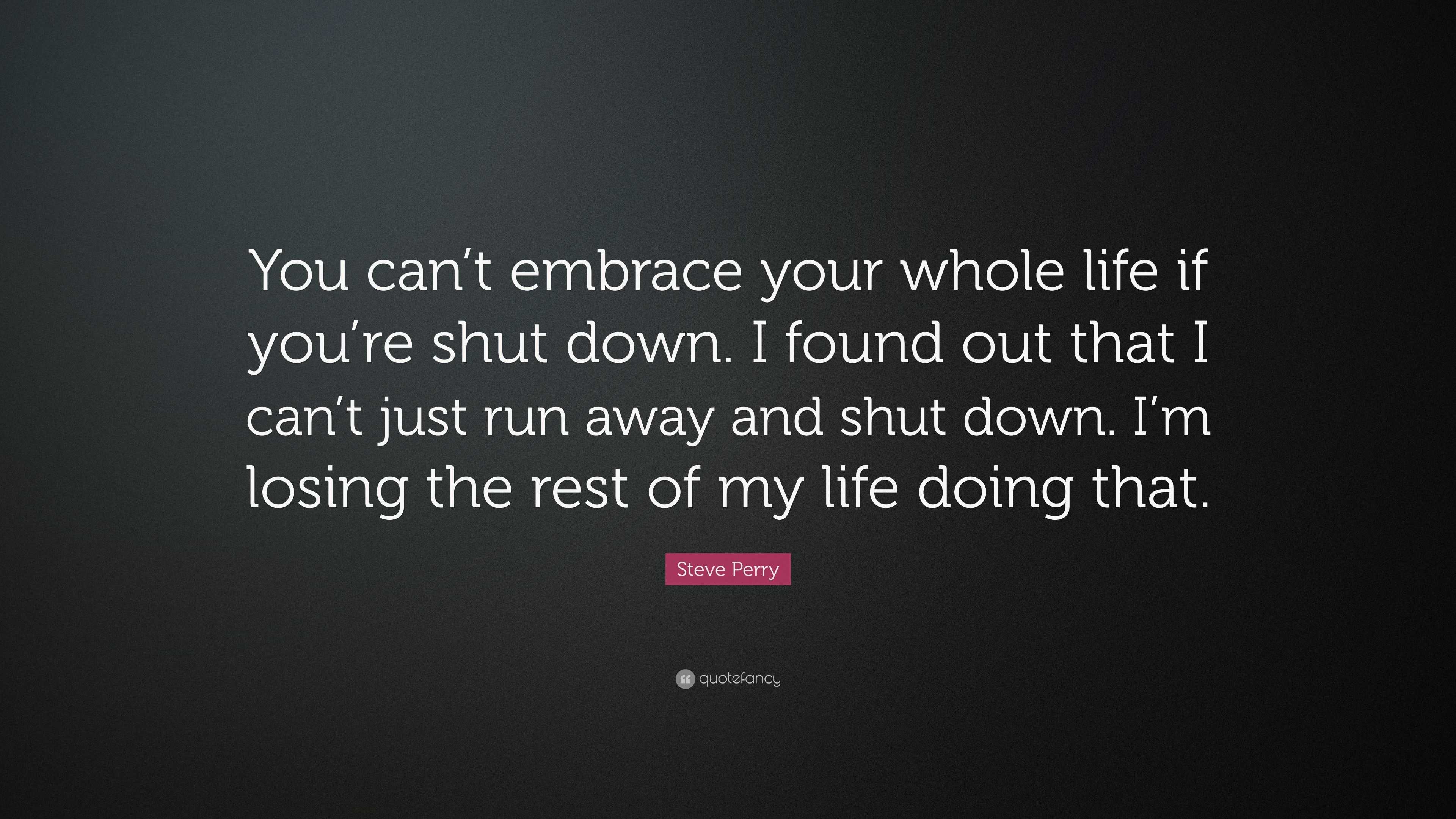Steve Perry Quote: “You can’t embrace your whole life if you’re shut ...