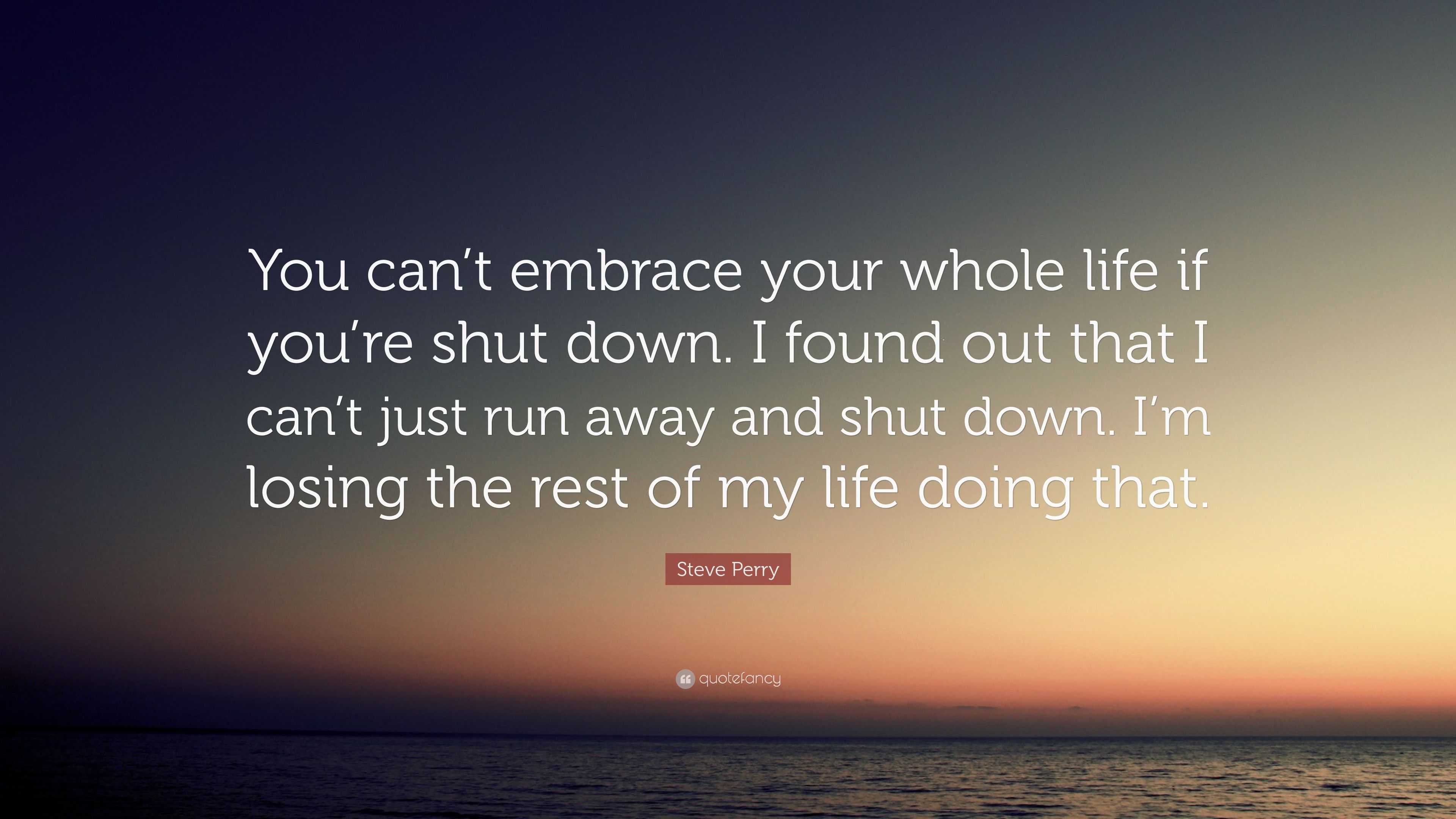 Steve Perry Quote: “You can’t embrace your whole life if you’re shut ...