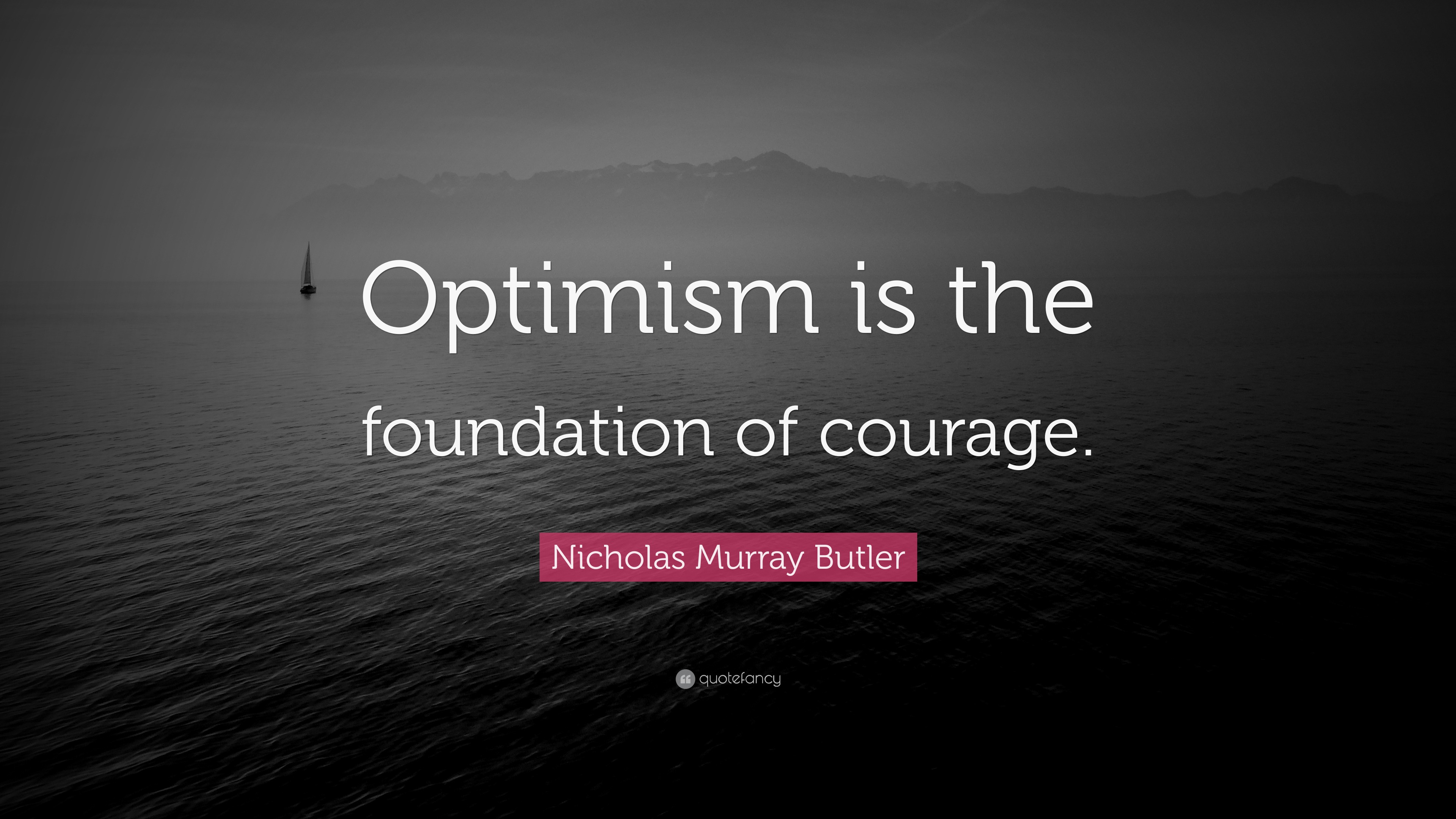 Nicholas Murray Butler Quote: “Optimism is the foundation of courage.”