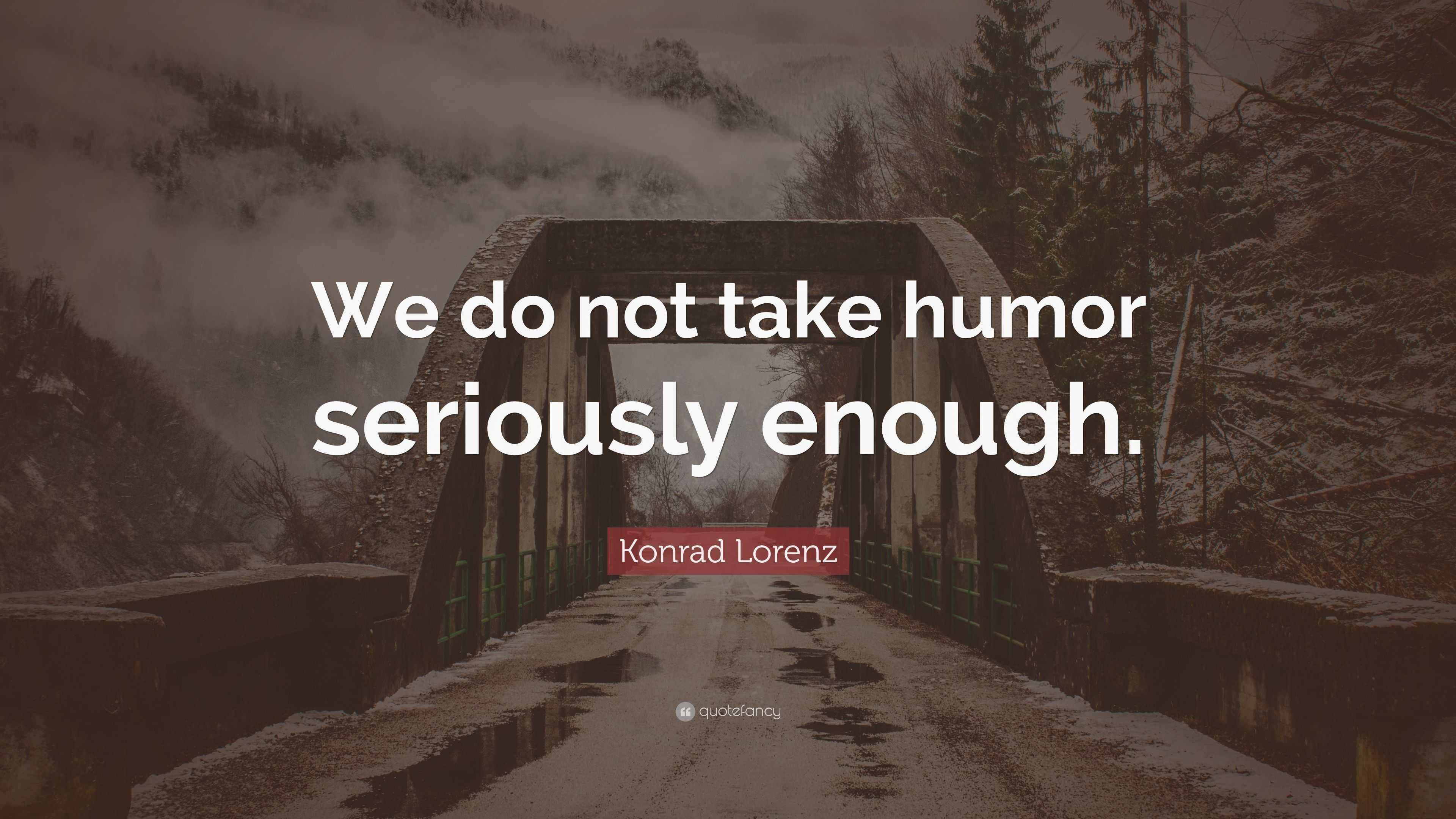Konrad Lorenz Quote: “We do not take humor seriously enough.”
