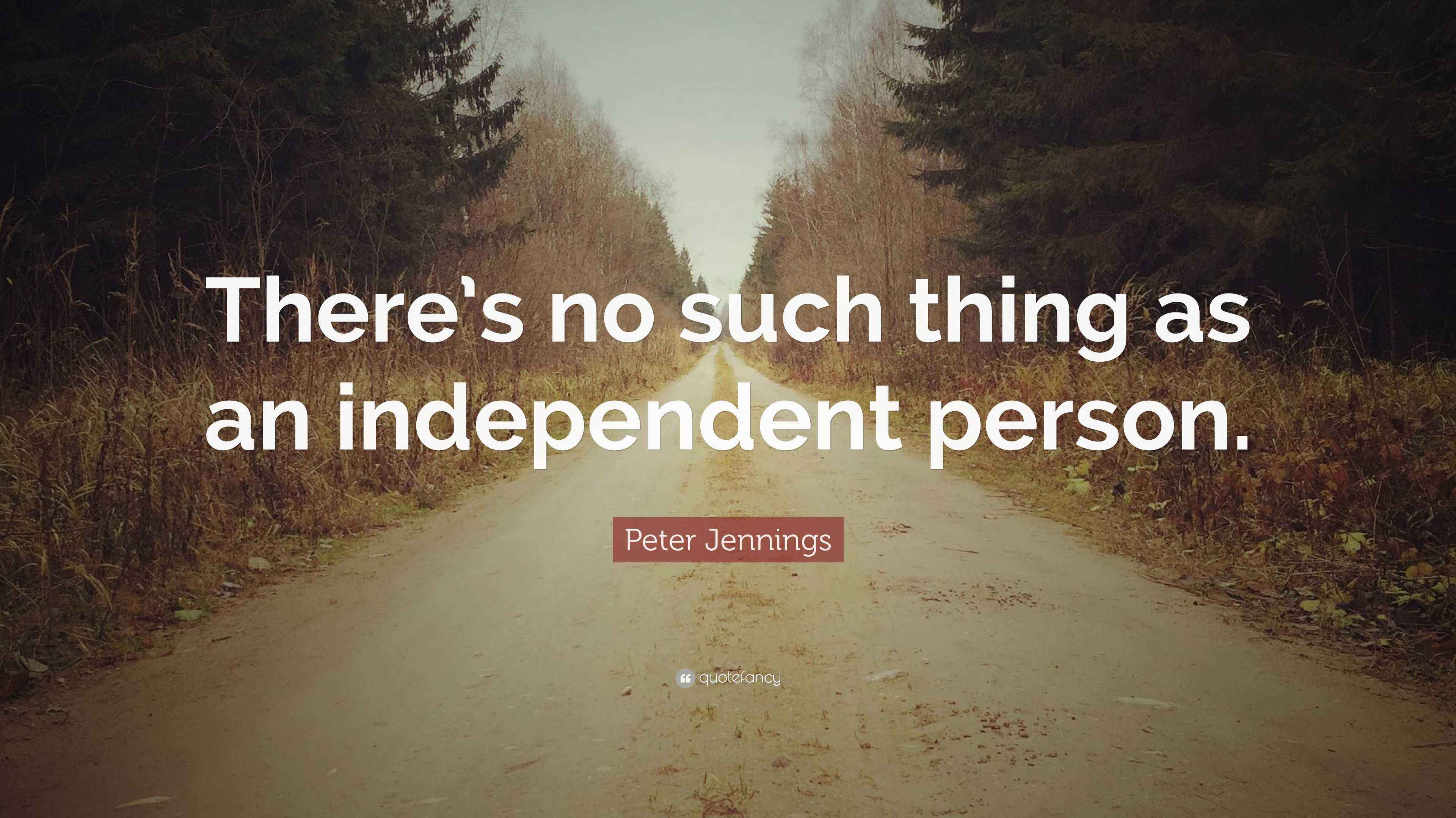 Peter Jennings Quote: “There’s no such thing as an independent person.”