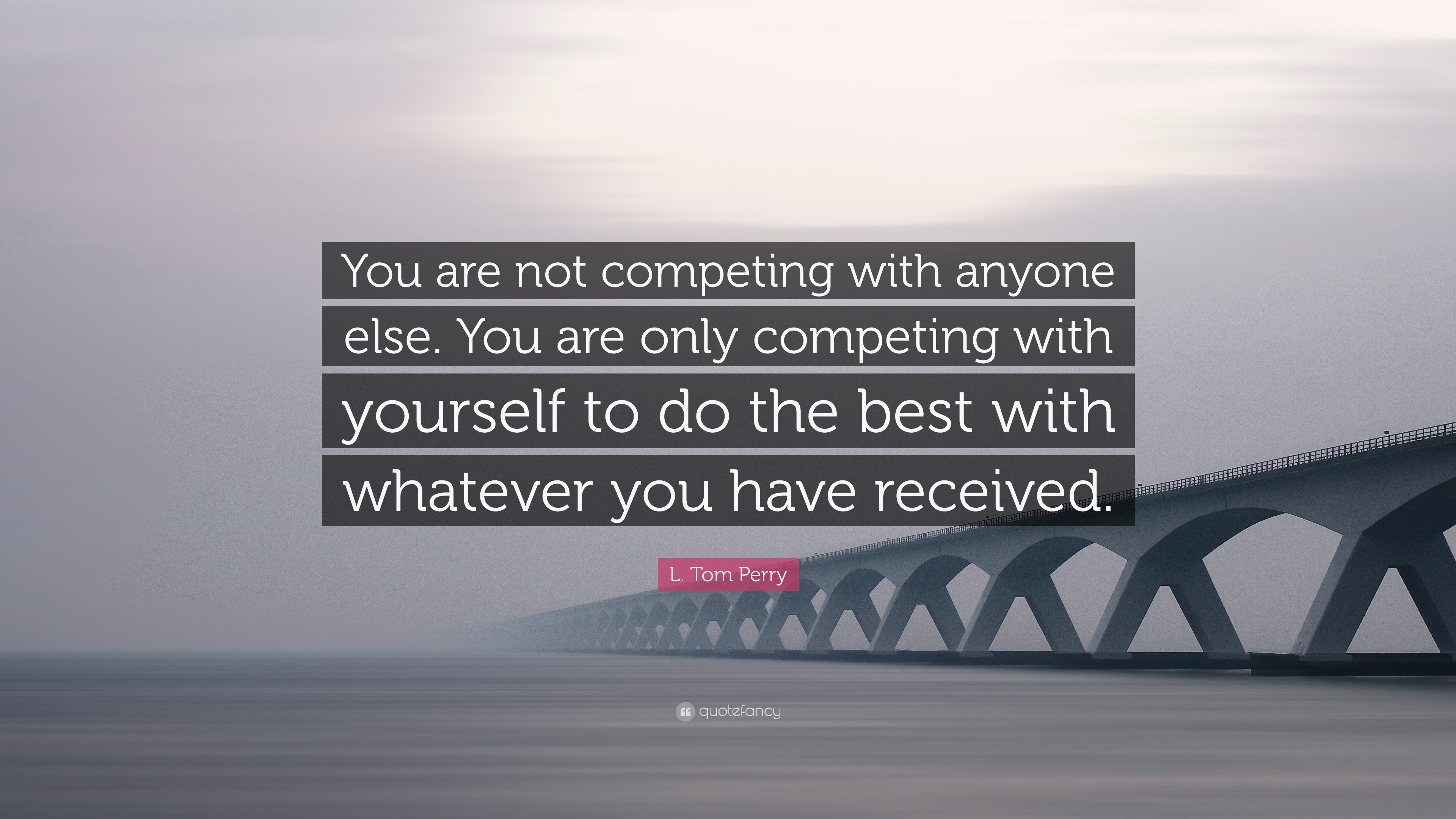 L. Tom Perry Quote: “You are not competing with anyone else. You are ...