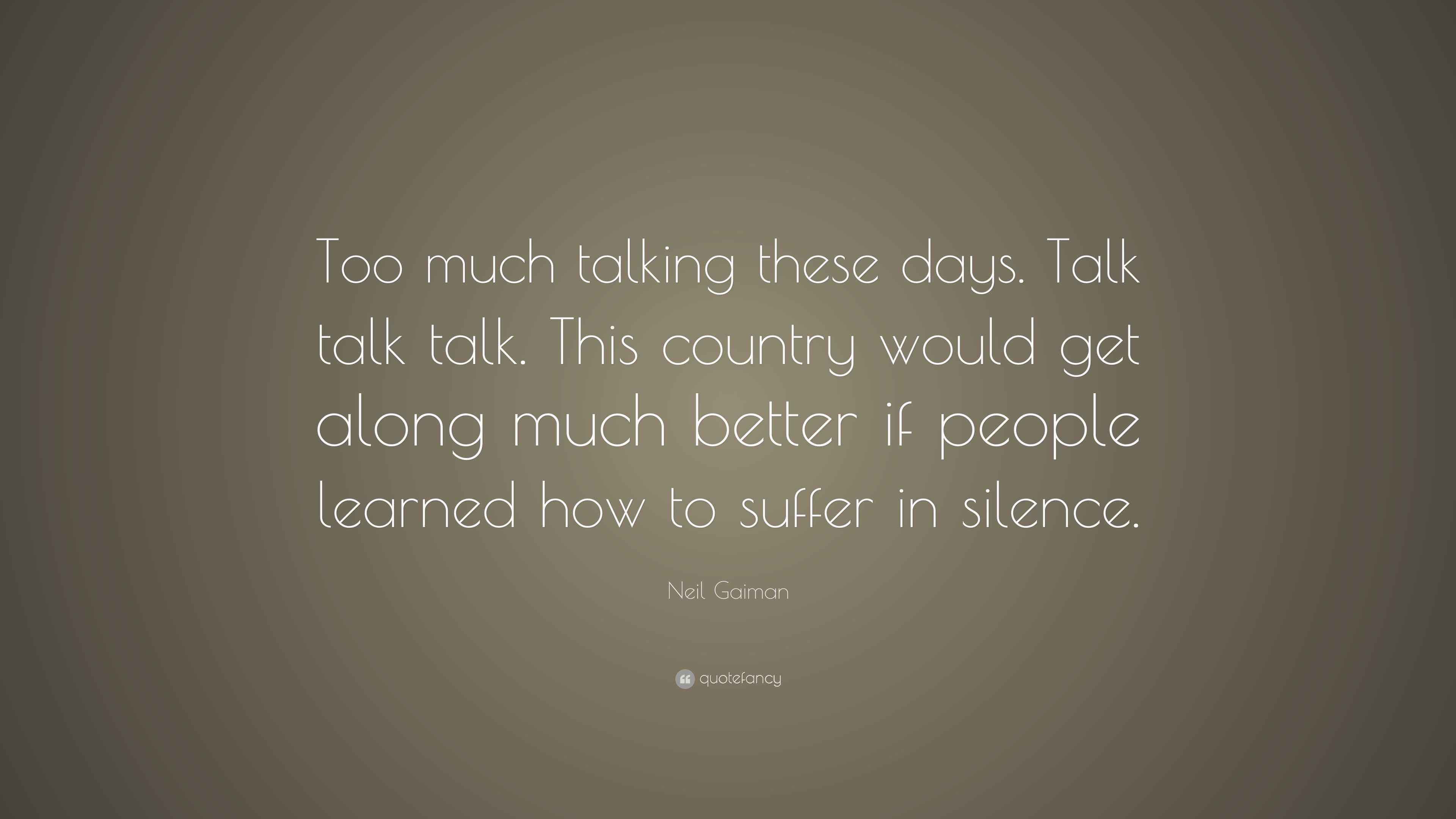 Neil Gaiman Quote: “Too much talking these days. Talk talk talk. This ...