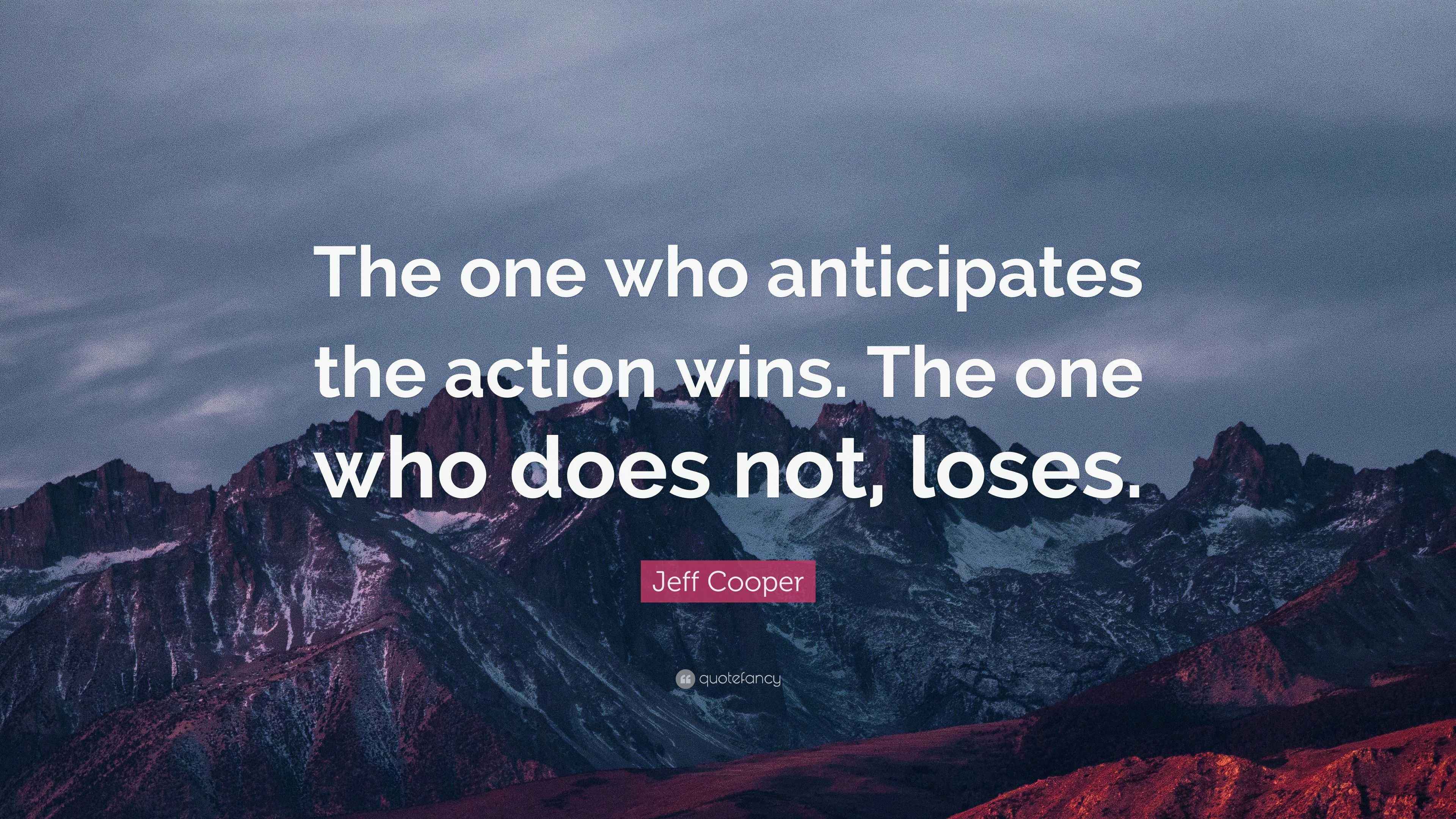 Jeff Cooper Quote: “The one who anticipates the action wins. The one ...