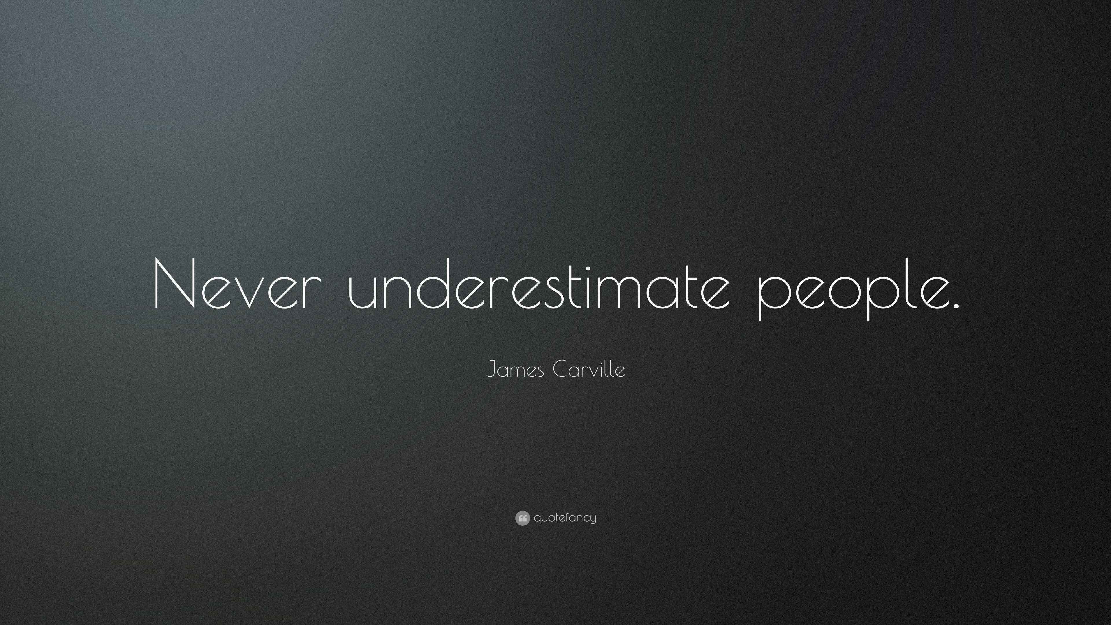 James Carville Quote: “Never underestimate people.”
