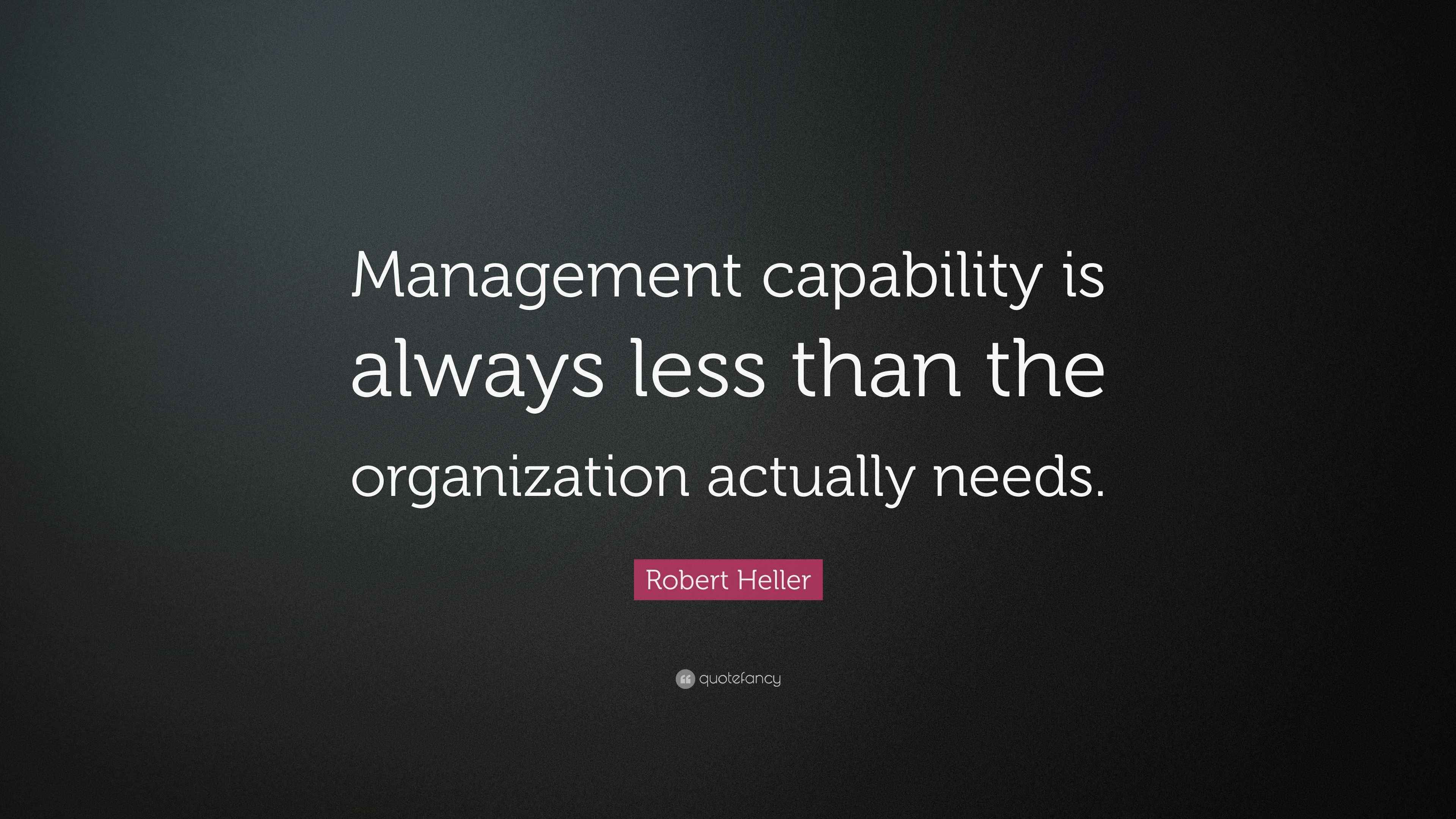 Robert Heller Quote: “Management capability is always less than the ...