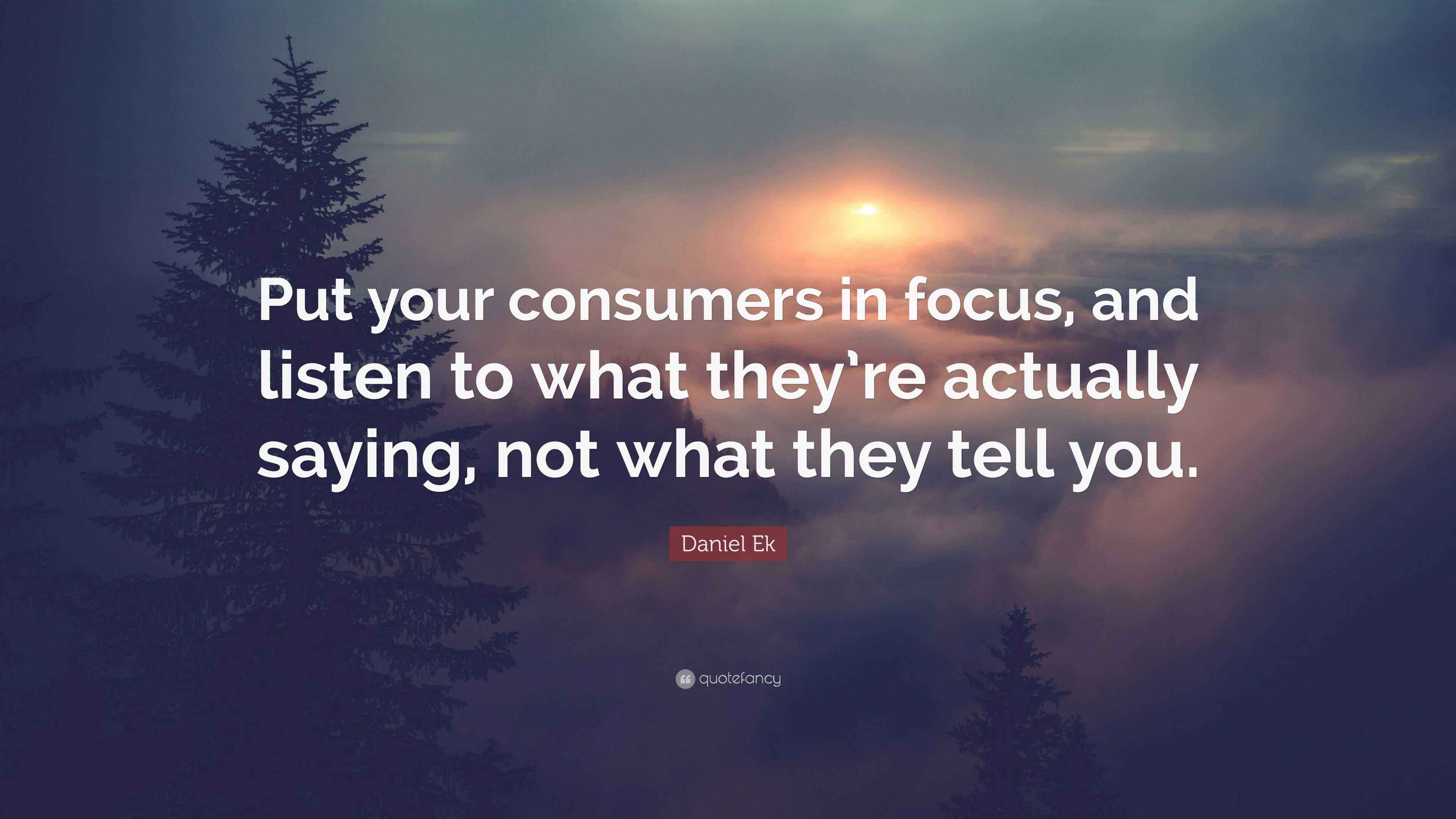 Daniel Ek Quote: “Put your consumers in focus, and listen to what they ...