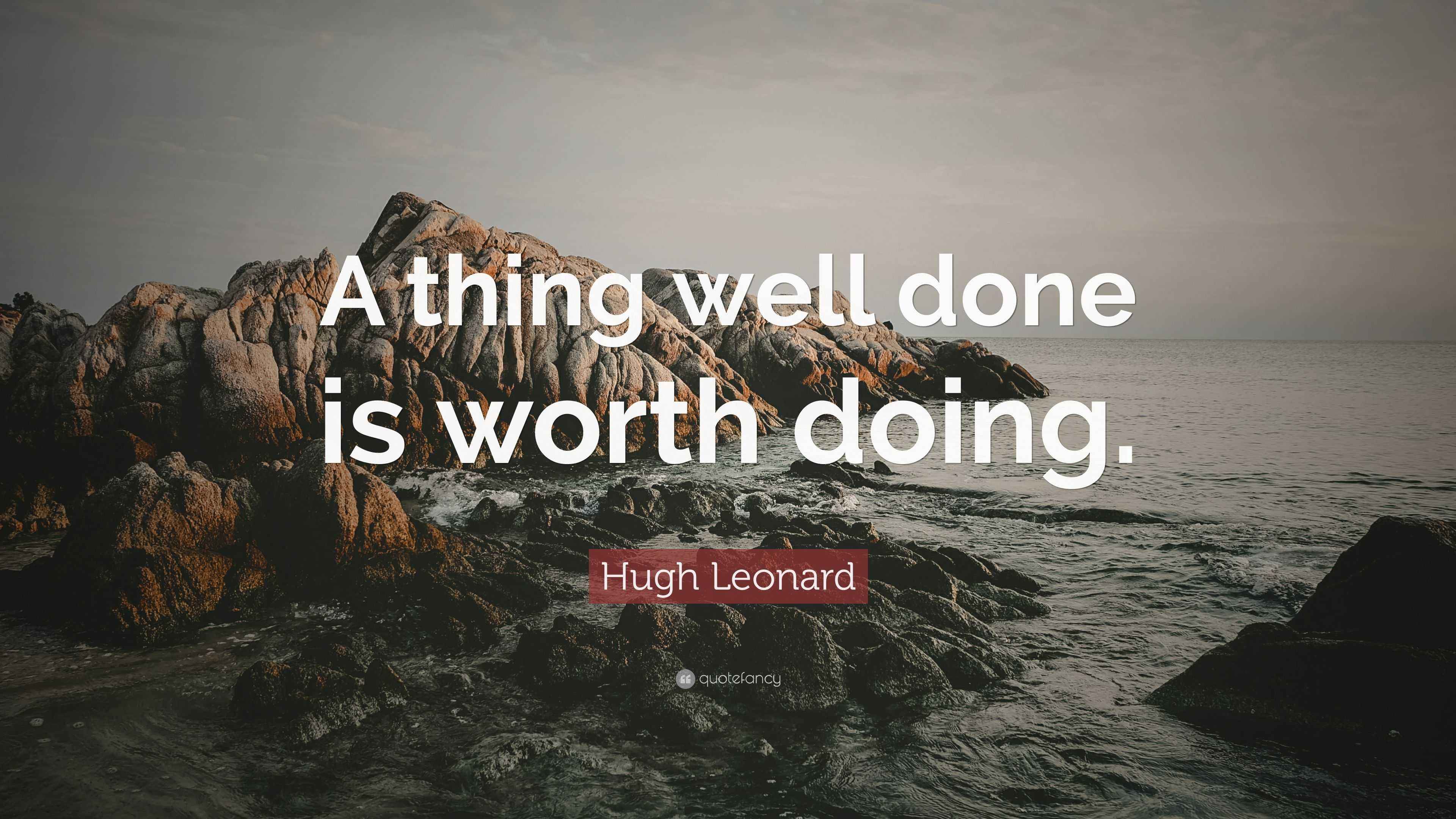Hugh Leonard Quote: “A thing well done is worth doing.”