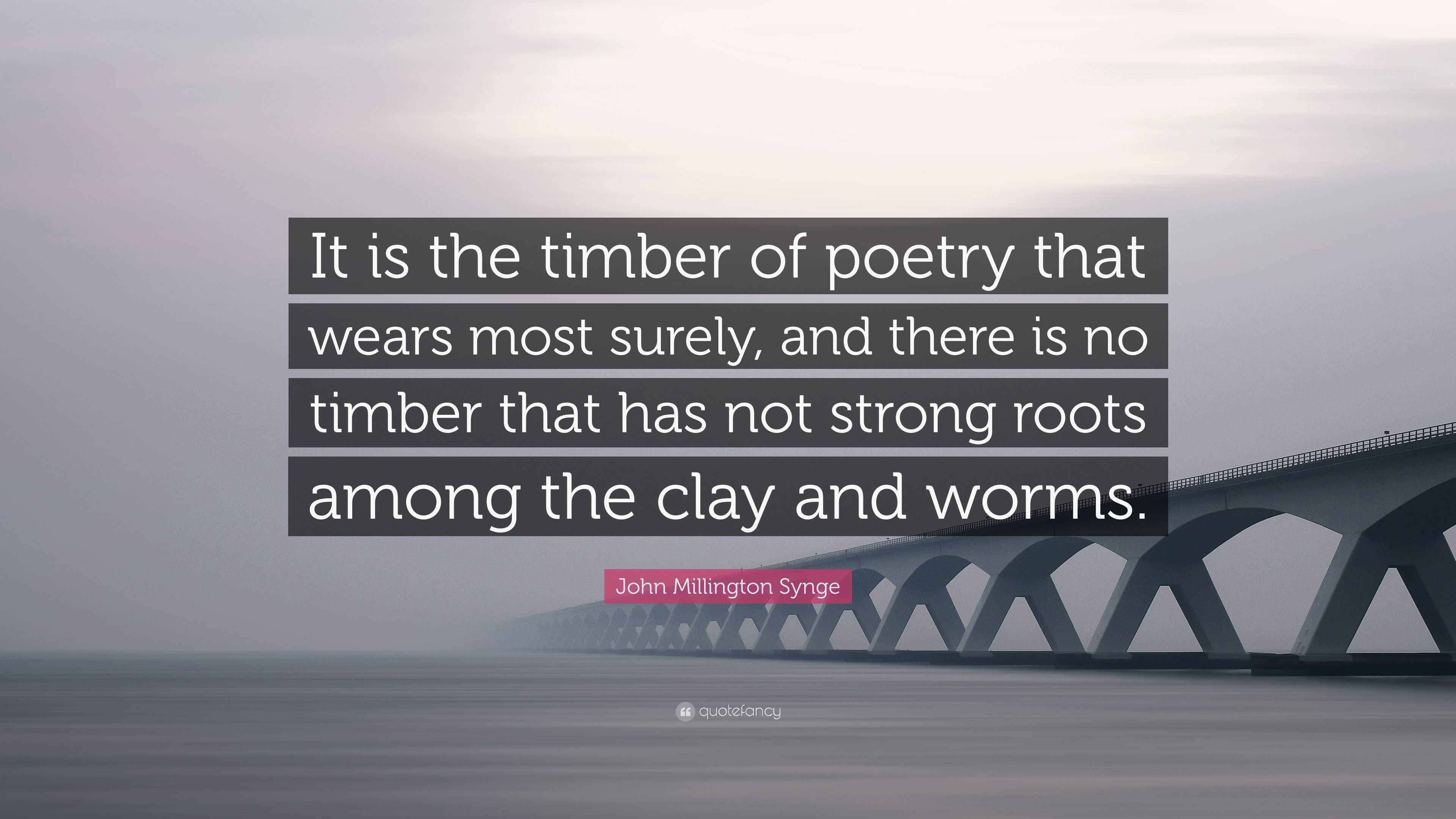 John Millington Synge Quote: “It is the timber of poetry that wears ...